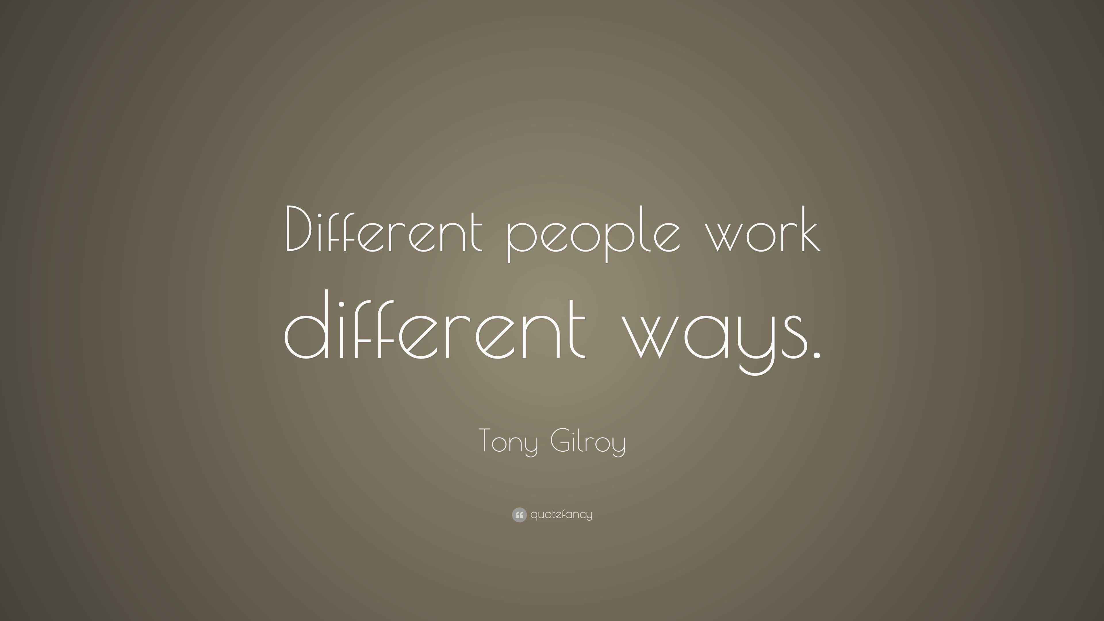 Tony Gilroy Quote: “Different people work different ways.”