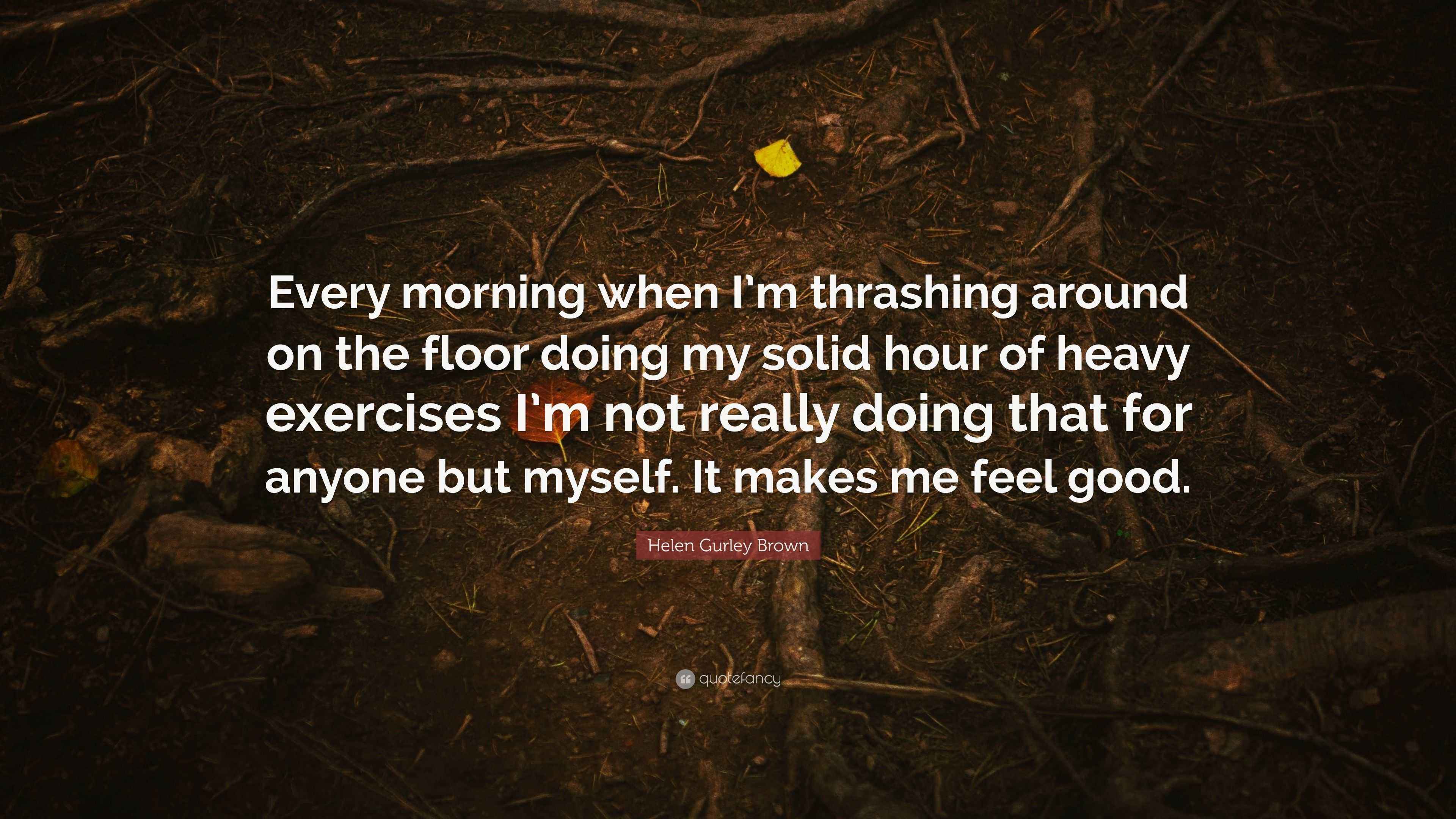 Helen Gurley Brown Quote: “Every morning when I’m thrashing around on ...