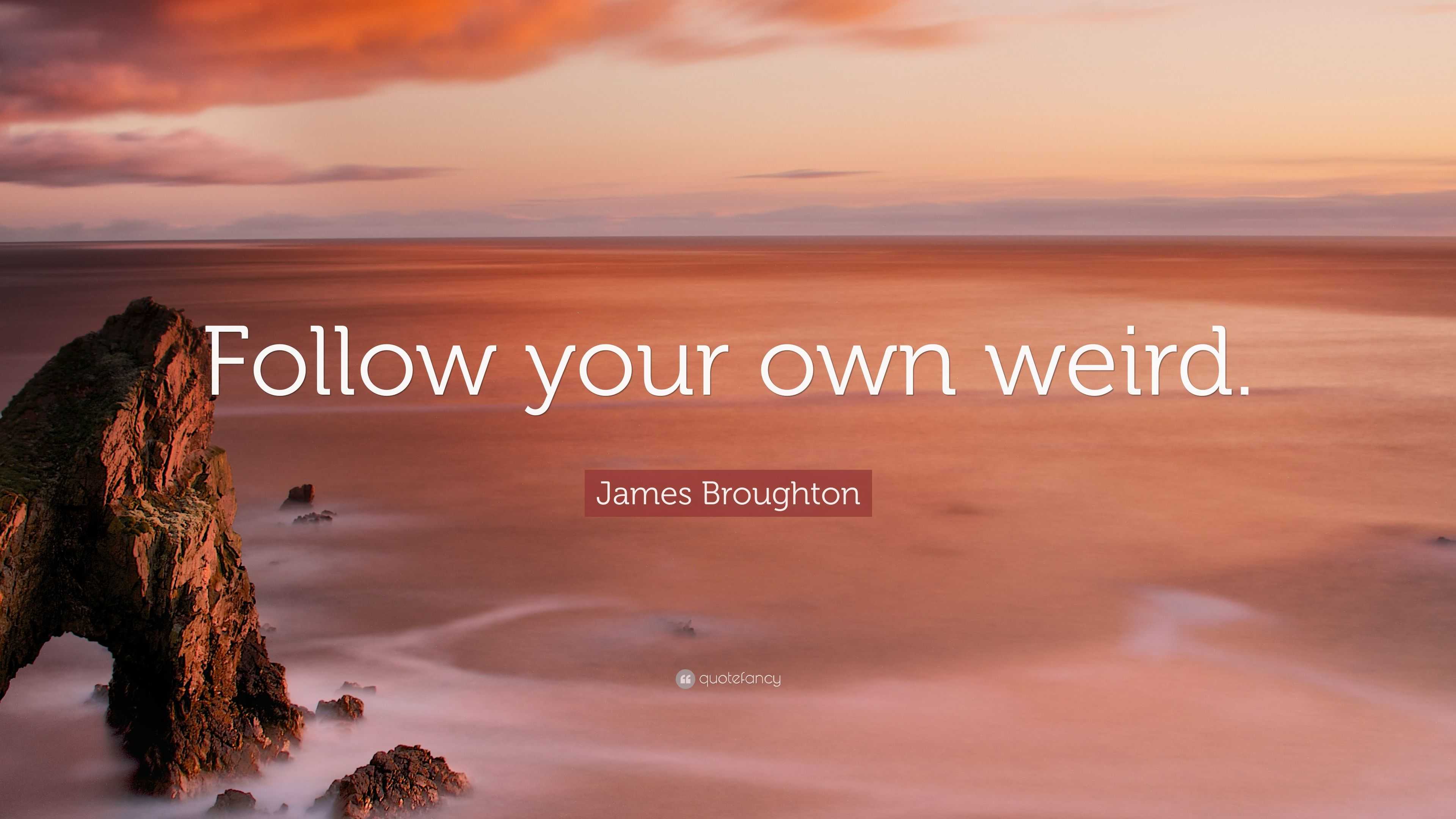 James Broughton Quote: “Follow your own weird.”