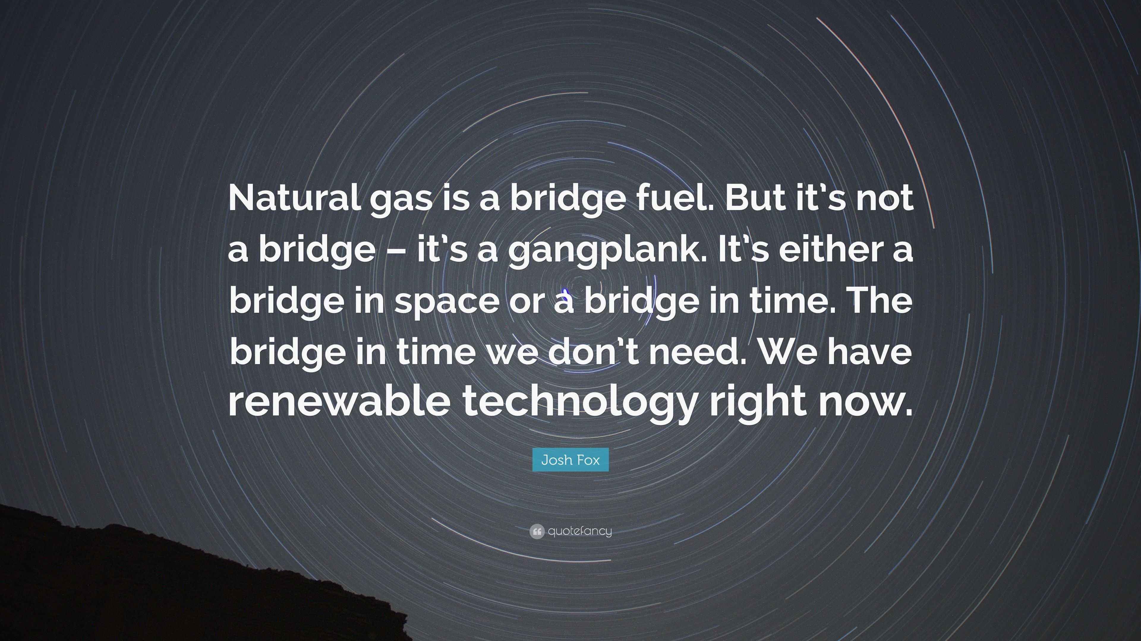 Josh Fox Quote: “Natural gas is a bridge fuel. But it’s not a bridge ...