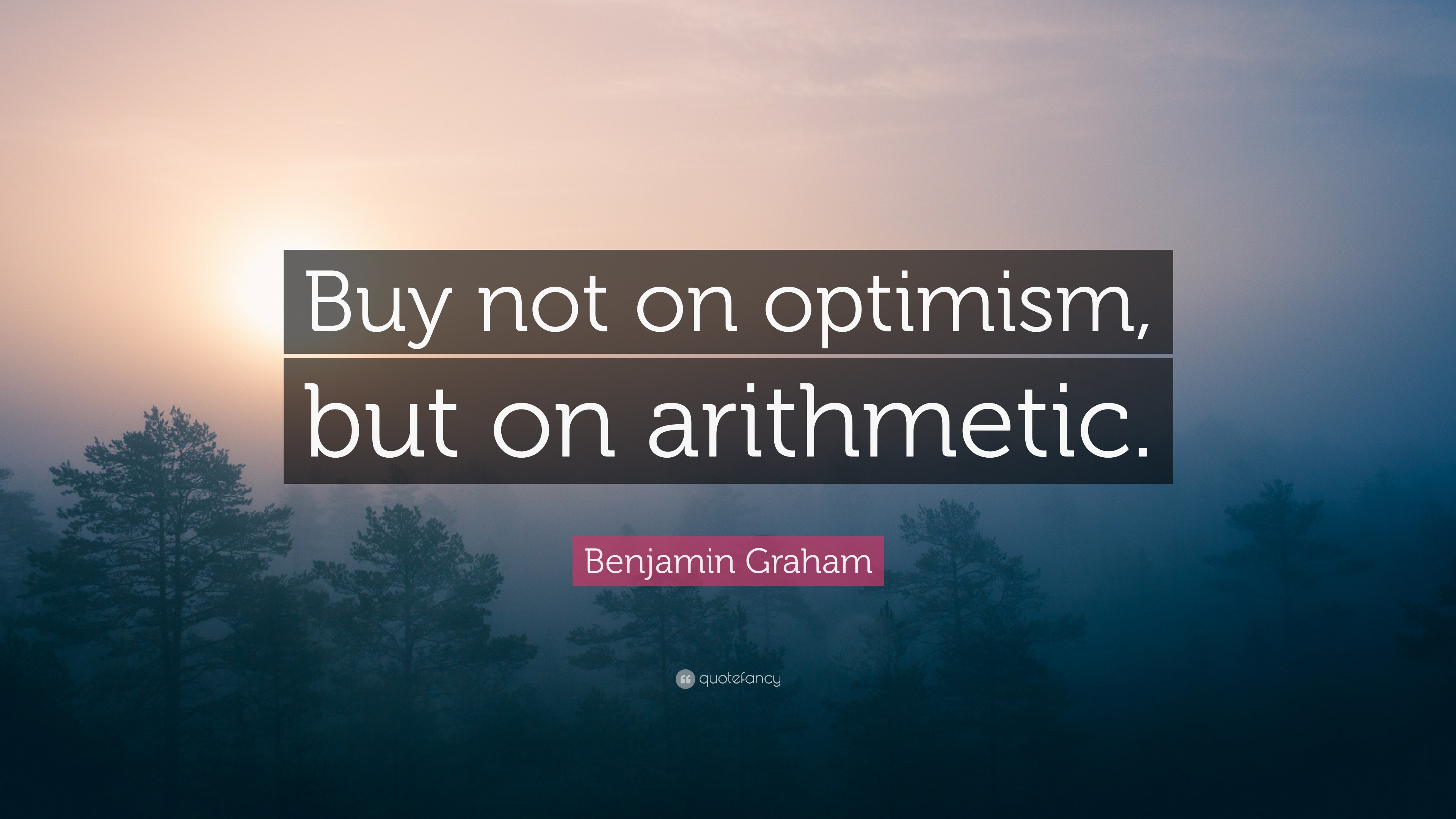 Benjamin Graham Quote: “Buy not on optimism, but on arithmetic.”