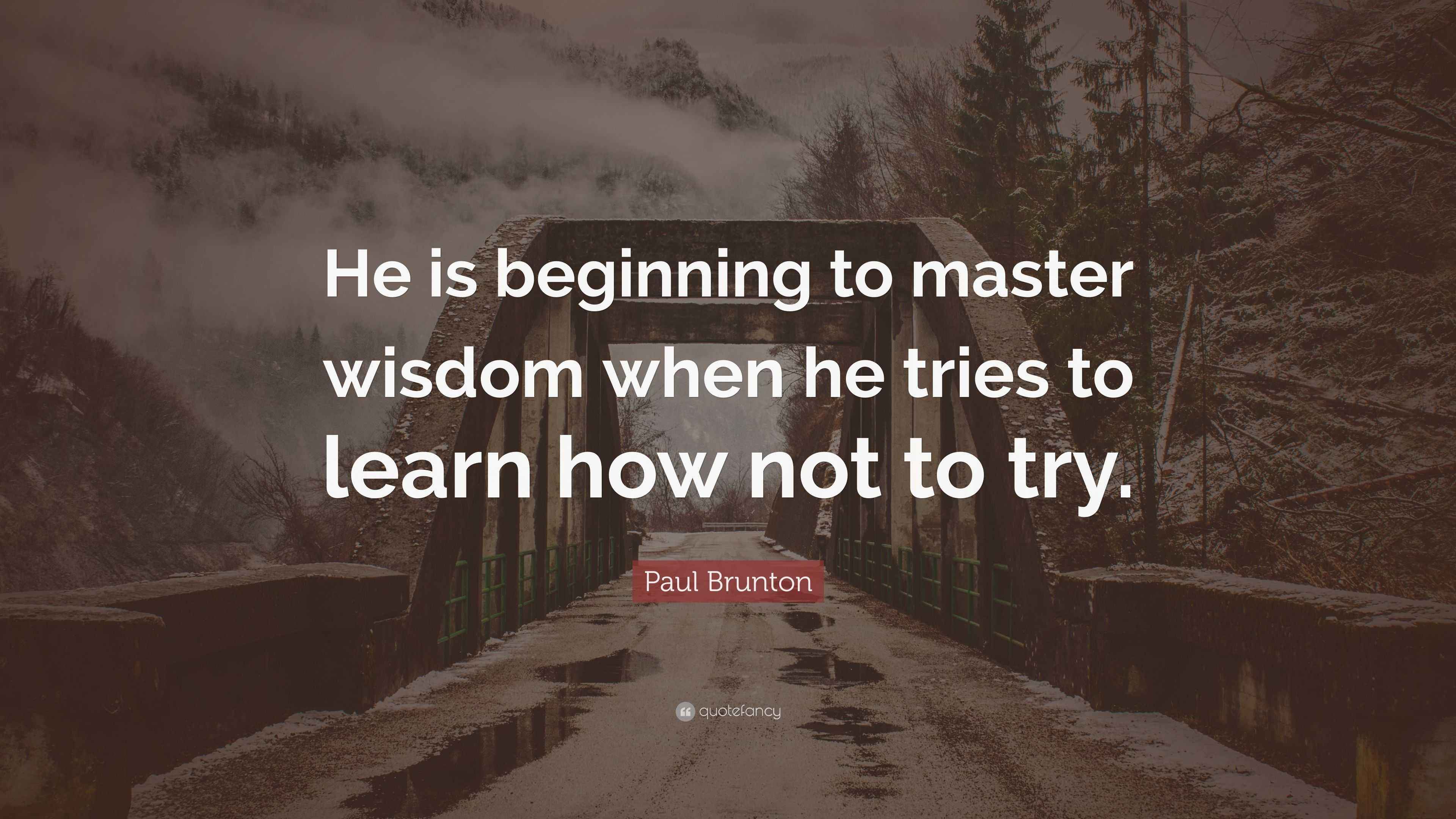 Paul Brunton Quote: “He is beginning to master wisdom when he tries to ...