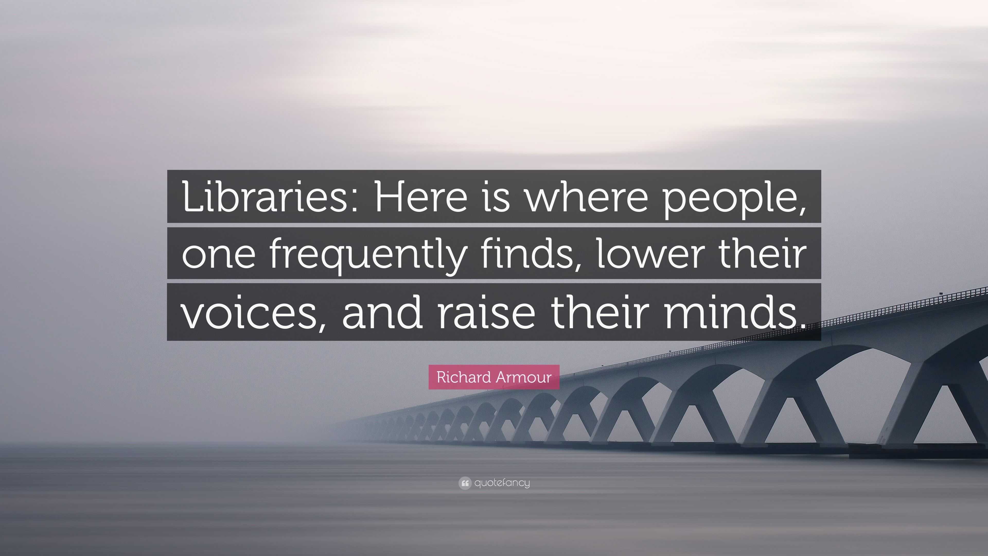 Richard Armour Quote: “Libraries: Here is where people, one frequently ...