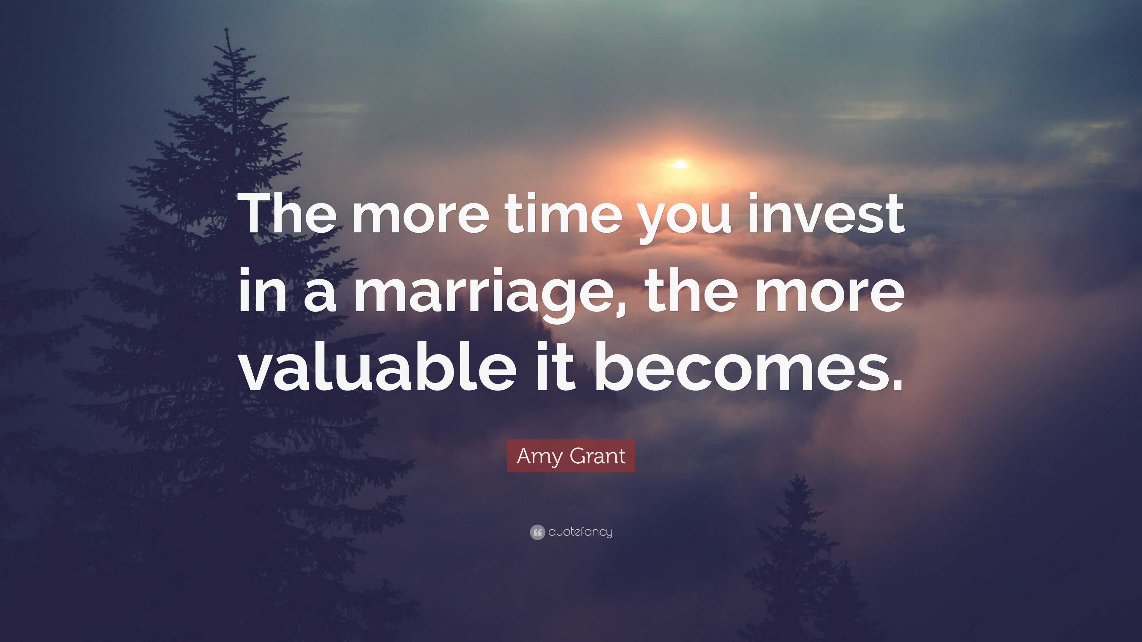 Amy Grant Quote: “The more time you invest in a marriage, the more ...