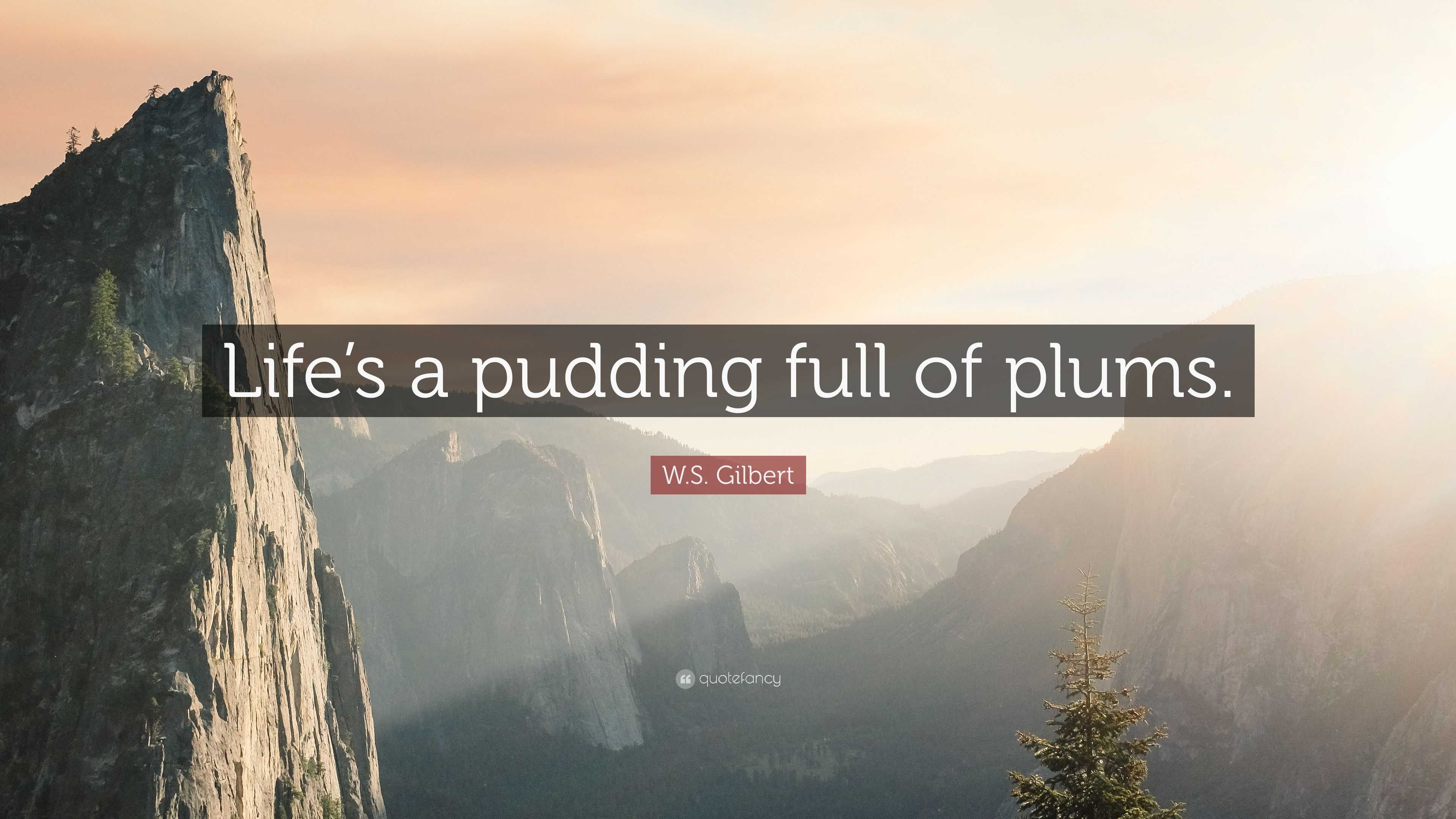 W.S. Gilbert Quote: “Life’s a pudding full of plums.”
