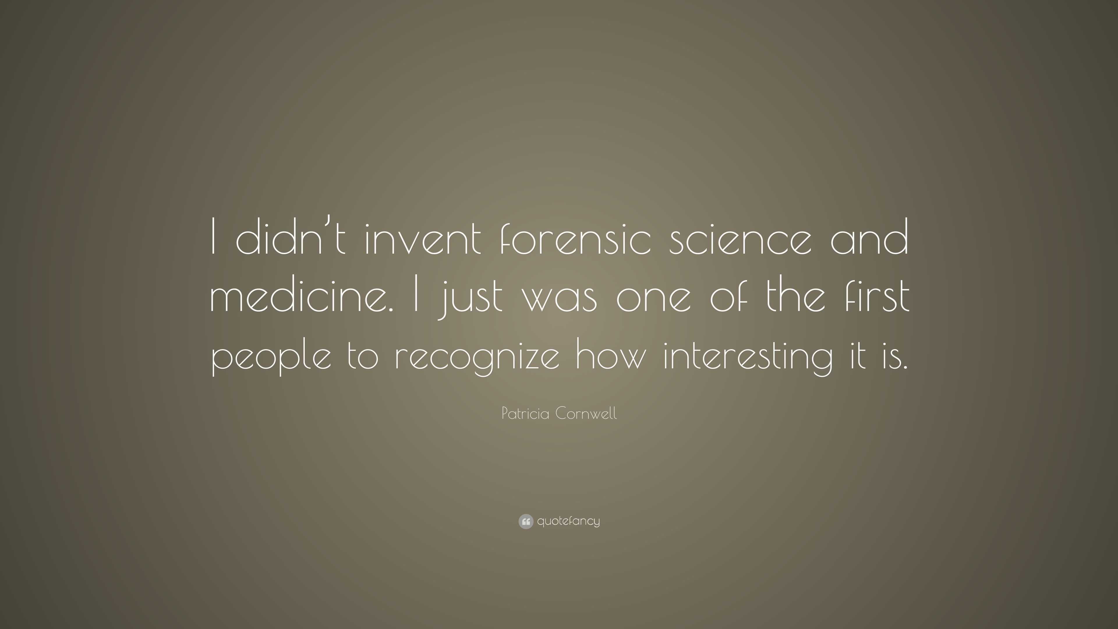 Patricia Cornwell Quote: “I didn’t invent forensic science and medicine ...