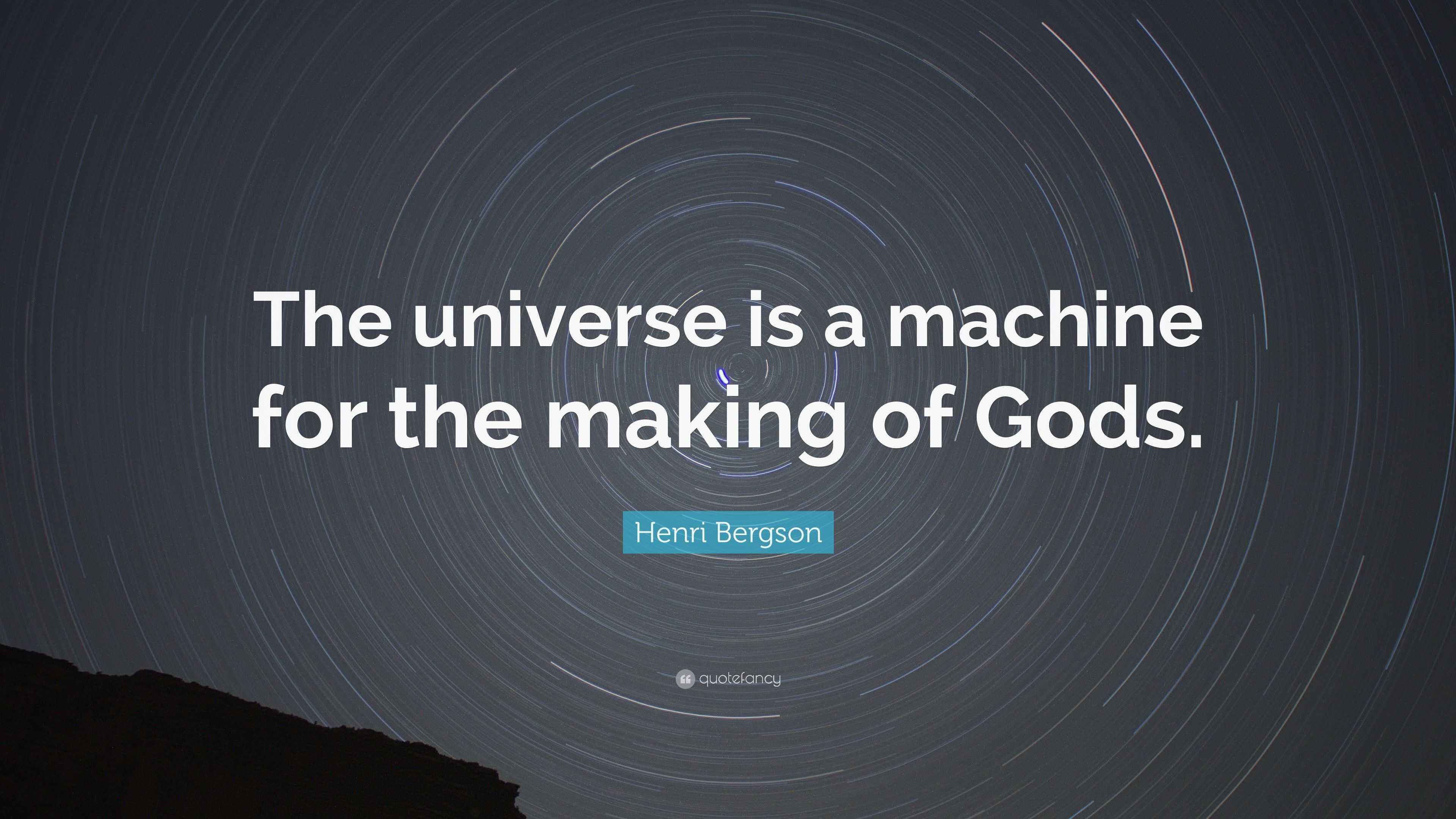 Henri Bergson Quote: “The universe is a machine for the making of Gods.”