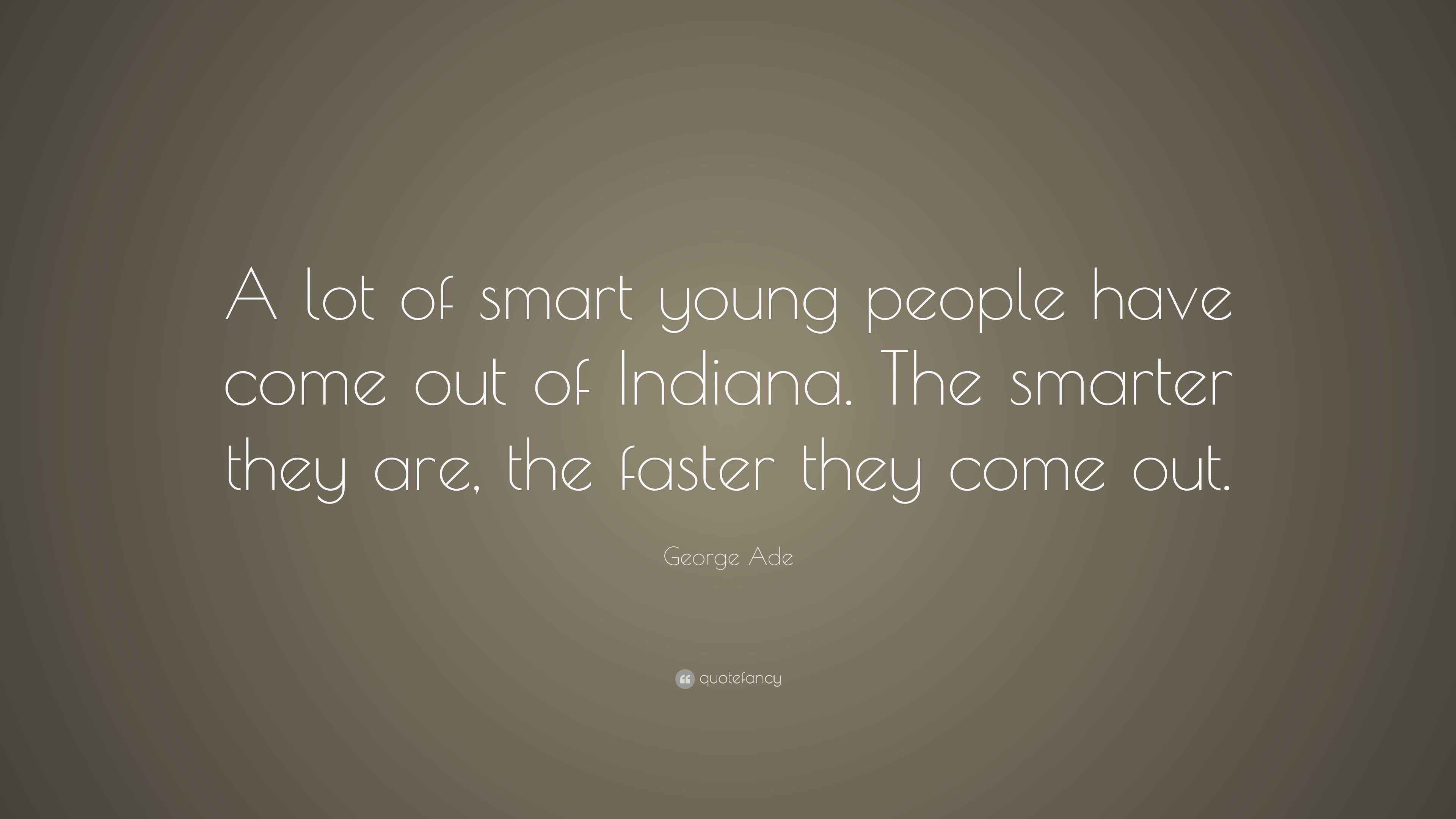 George Ade Quote: “A lot of smart young people have come out of Indiana ...