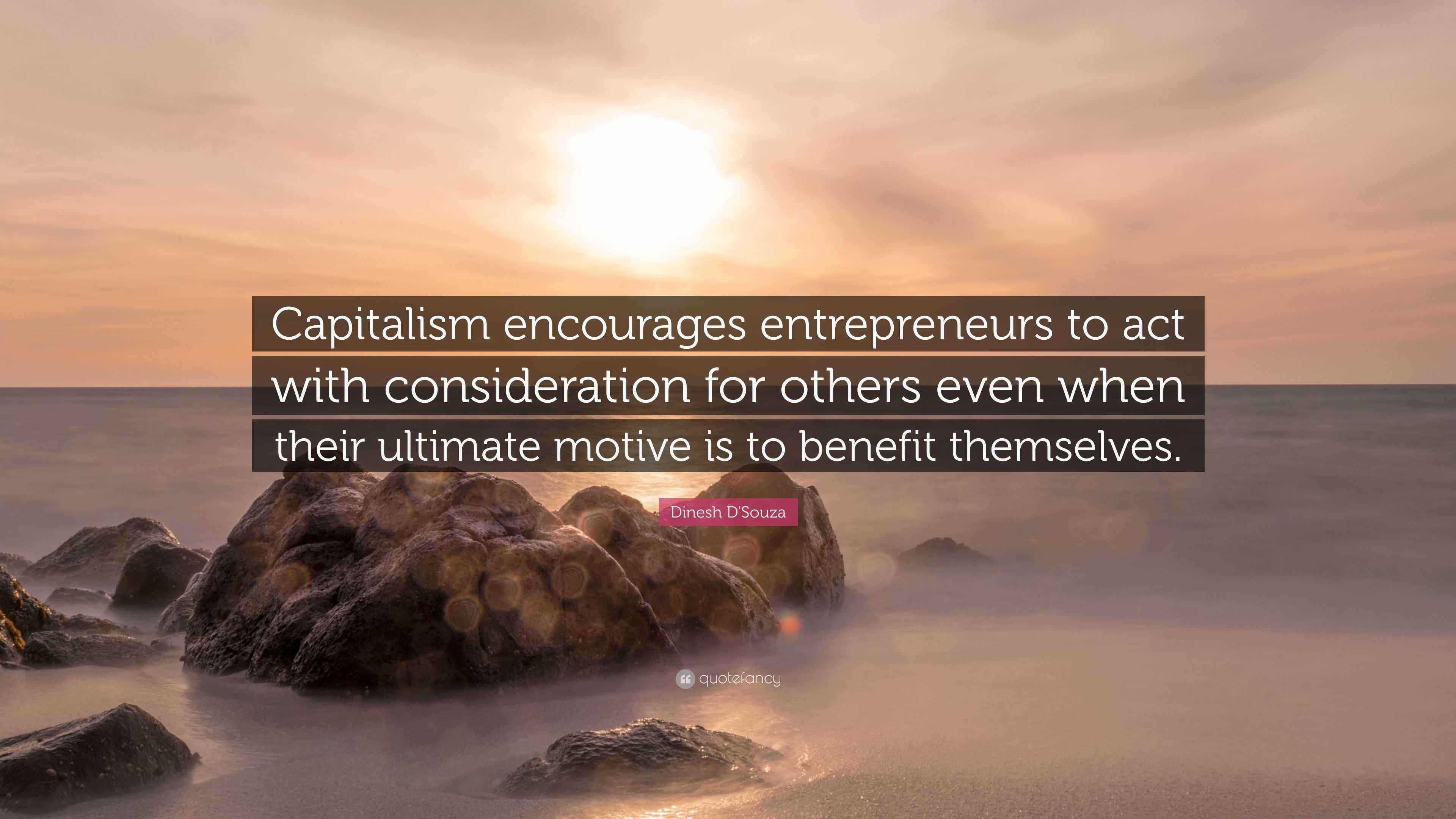 Dinesh D'Souza Quote: “Capitalism encourages entrepreneurs to act with ...