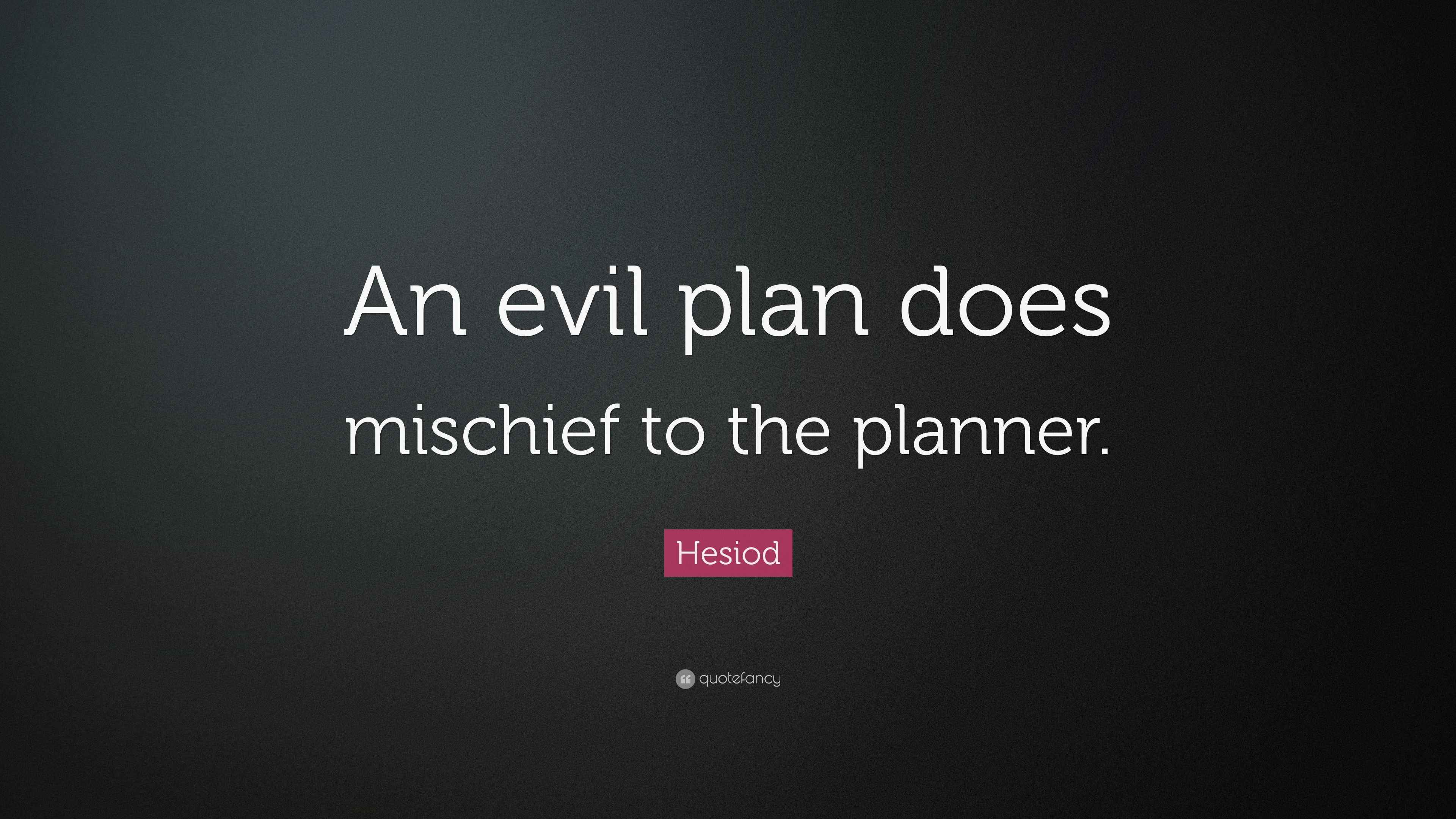 Hesiod Quote: “An evil plan does mischief to the planner.”