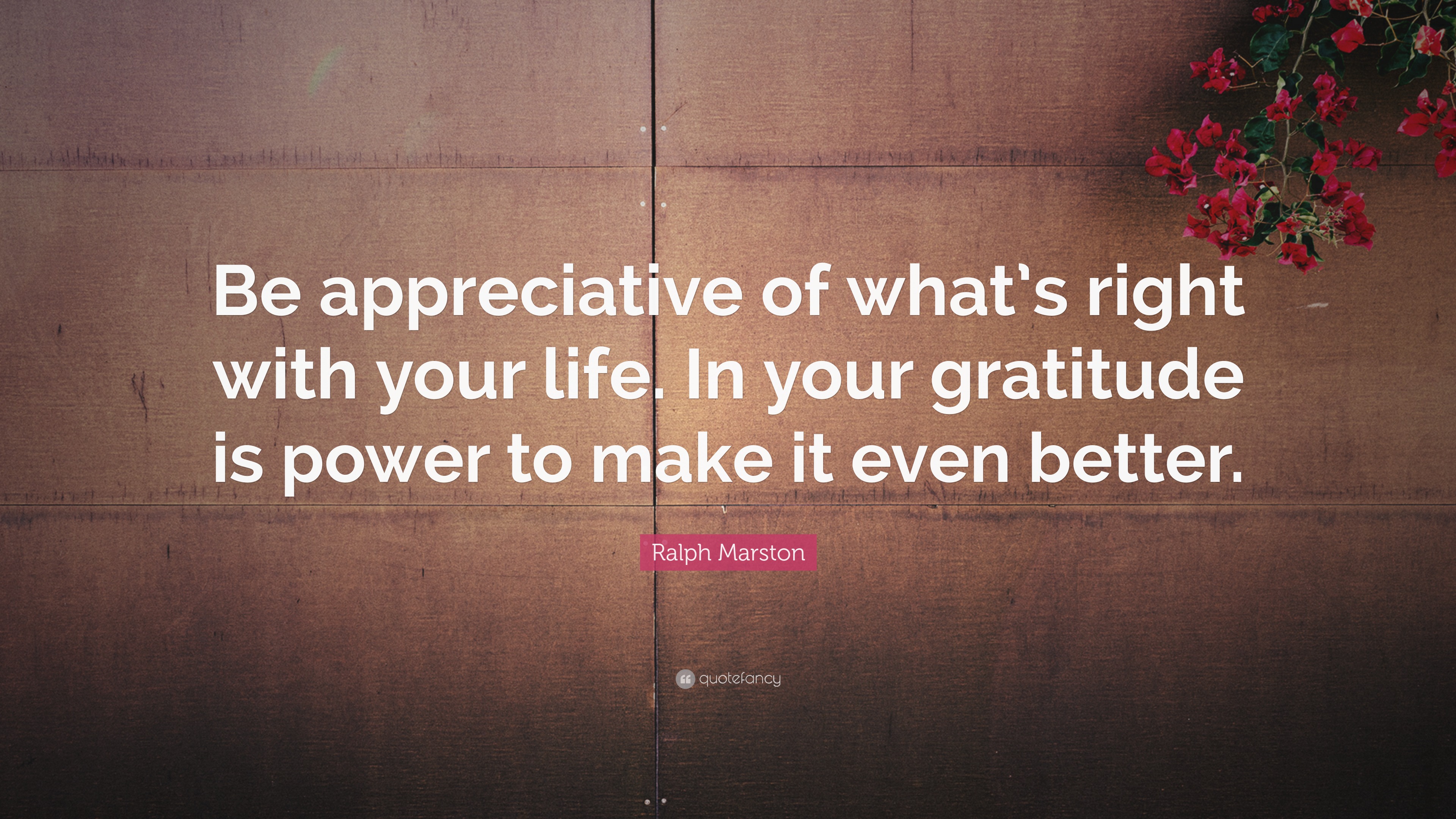 Ralph Marston Quote: “Be appreciative of what’s right with your life ...