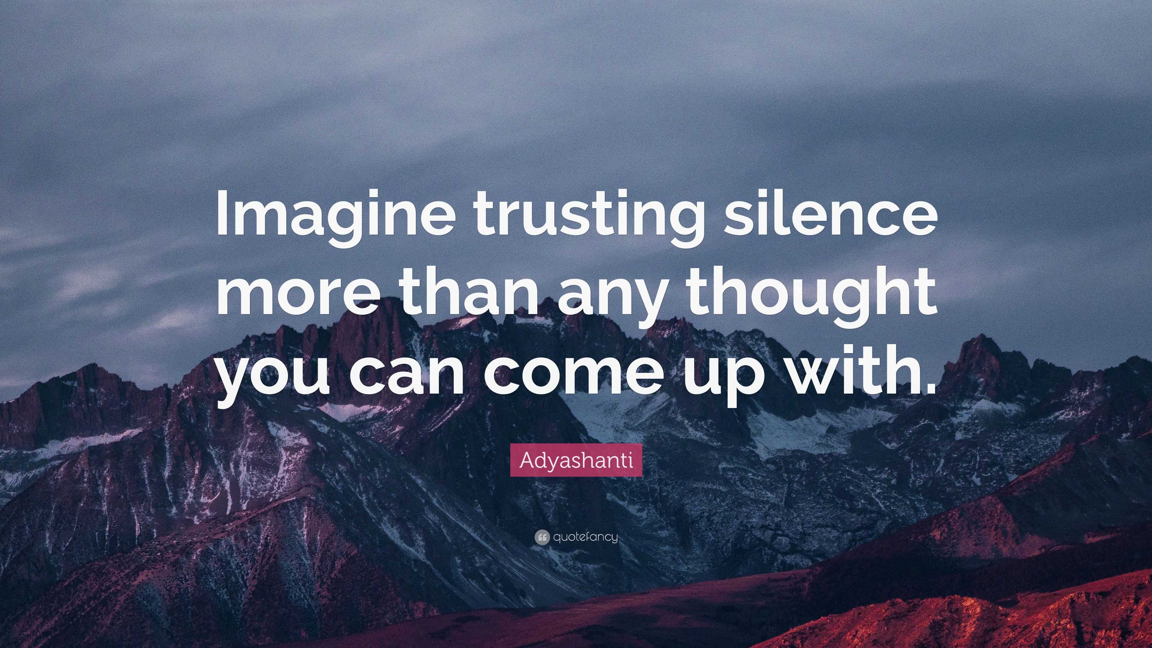 Adyashanti Quote: “Imagine trusting silence more than any thought you ...
