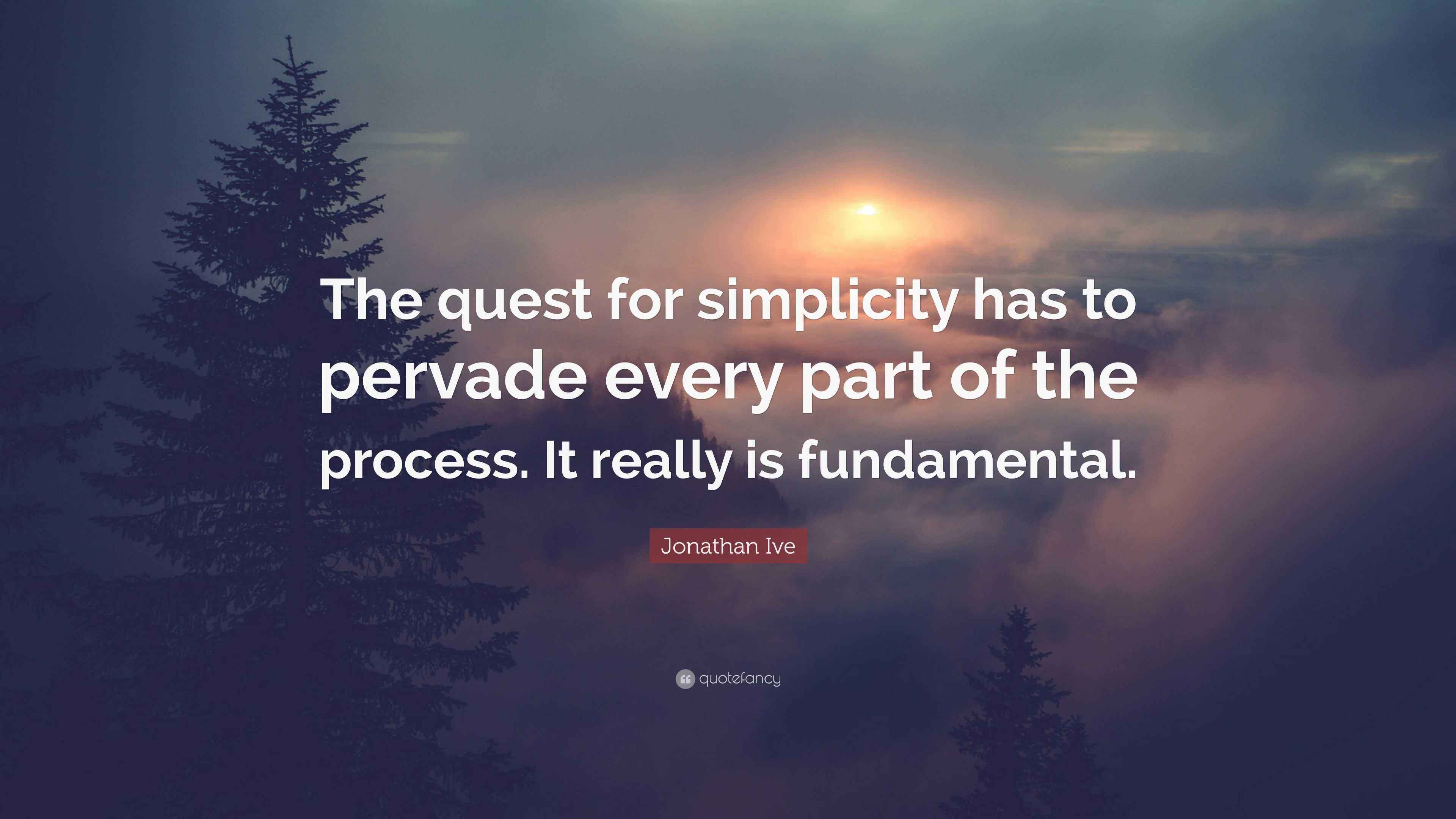 Jonathan Ive Quote: “The quest for simplicity has to pervade every part ...