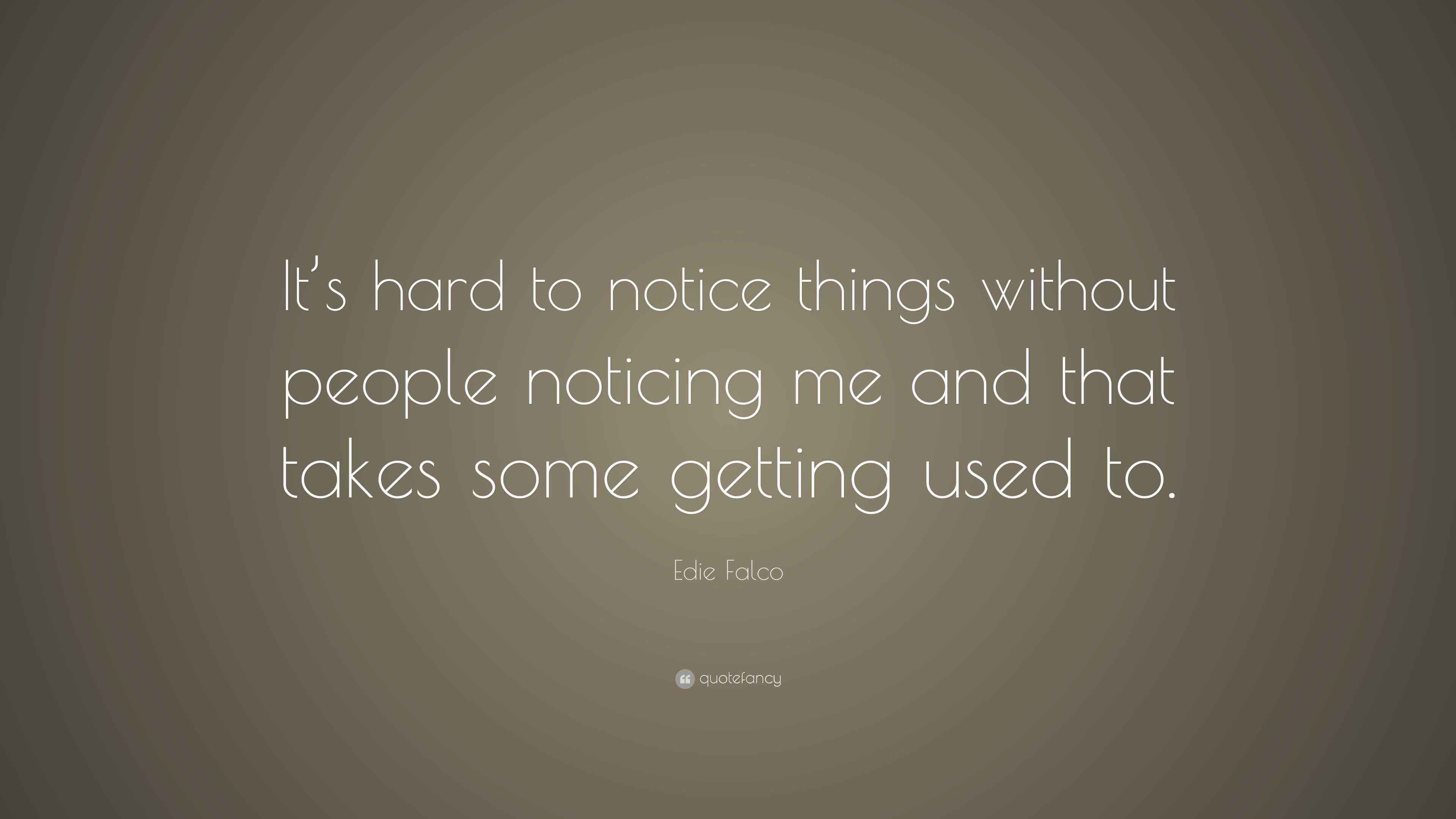 Edie Falco Quote: “It’s hard to notice things without people noticing ...