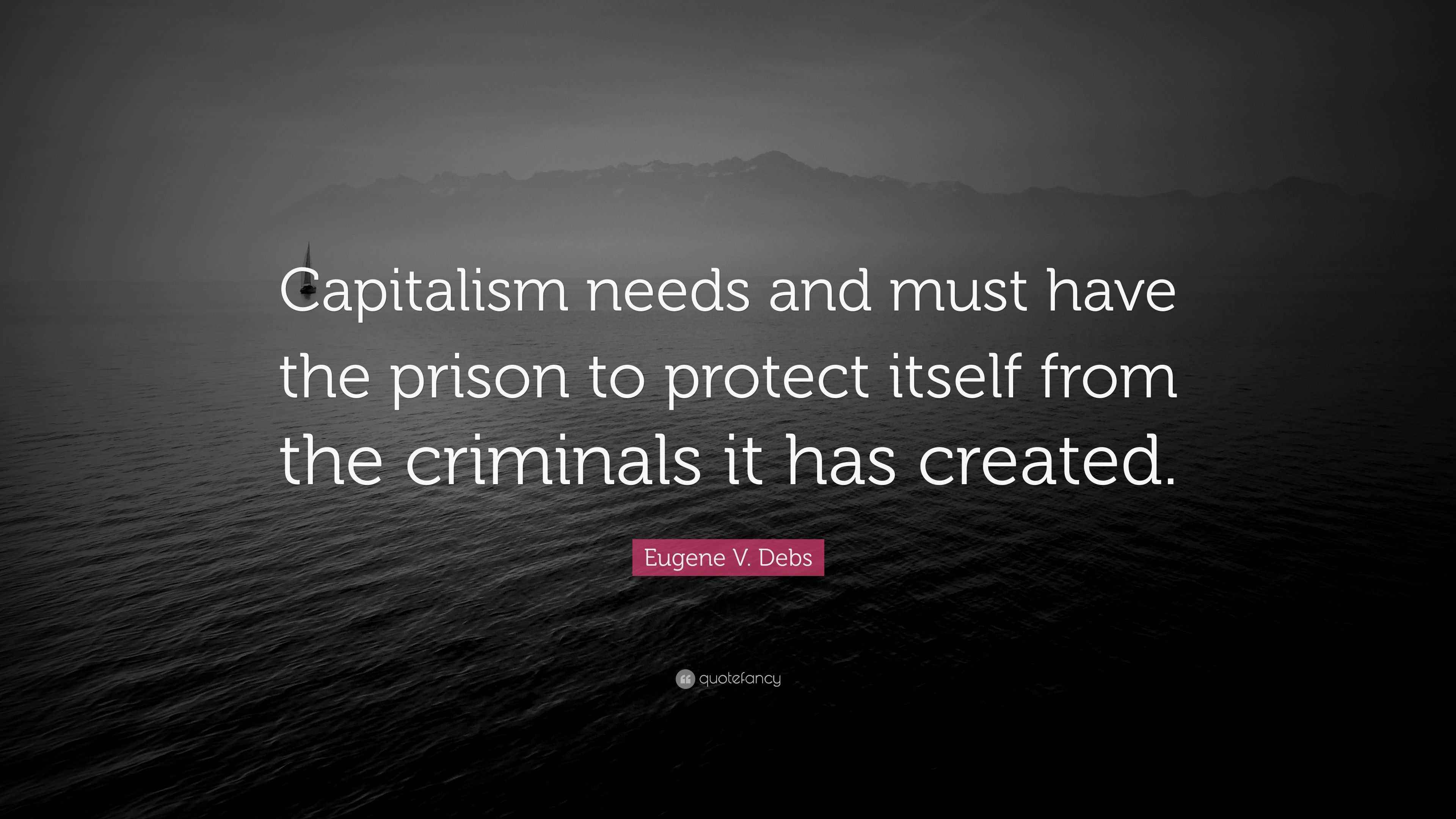 Eugene V. Debs Quote: “Capitalism needs and must have the prison to ...
