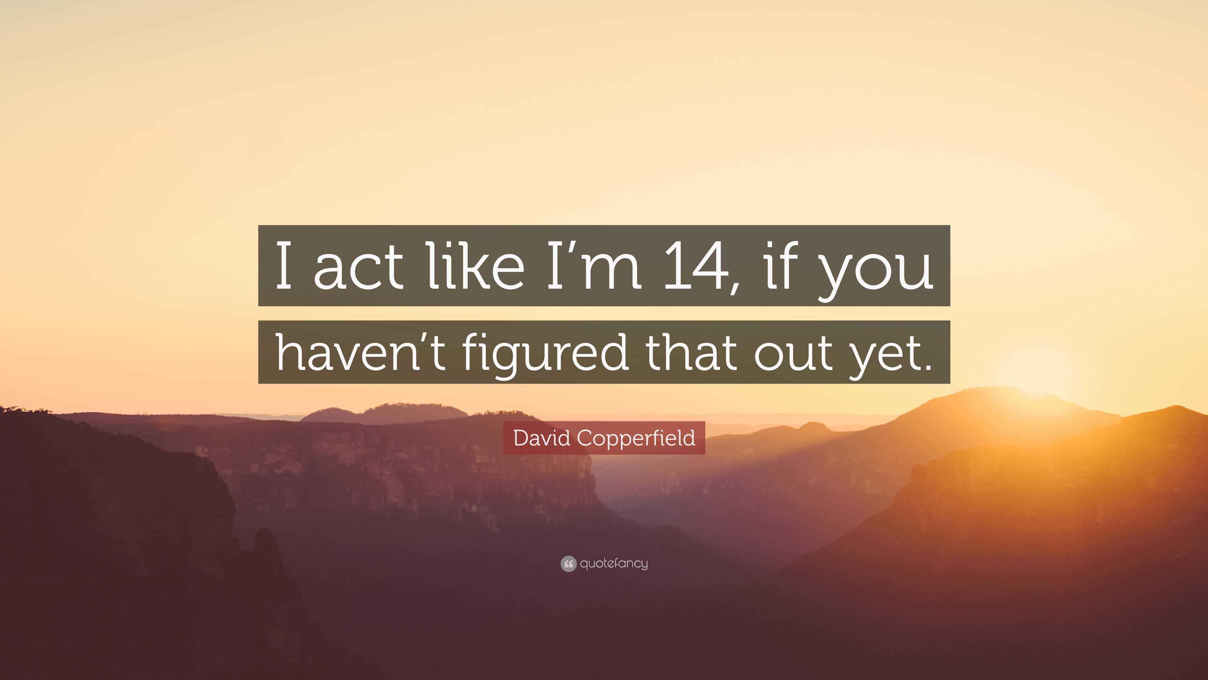 David Copperfield Quote: “I act like I’m 14, if you haven’t figured ...