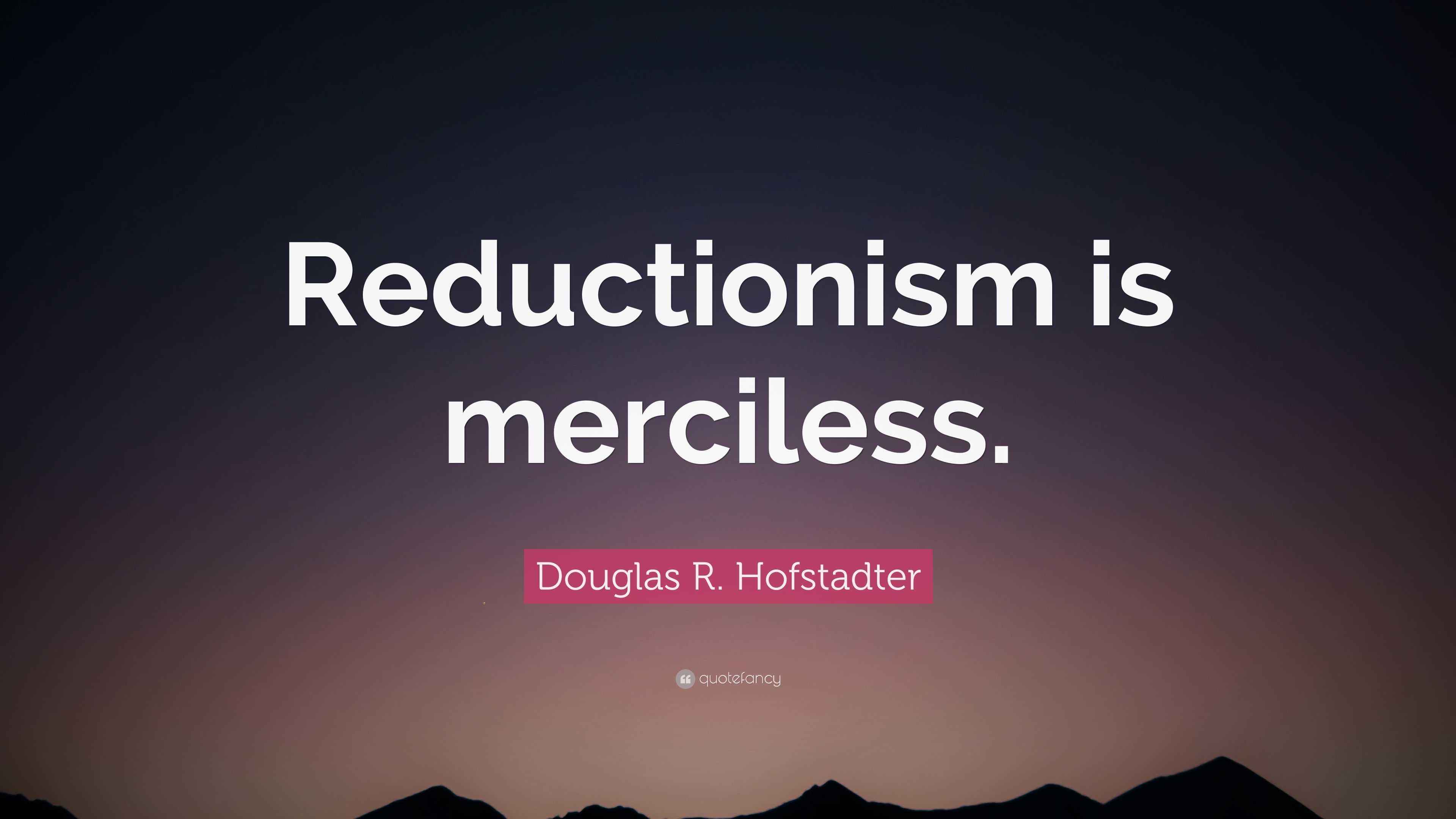 Douglas R. Hofstadter Quote: “Reductionism is merciless.”