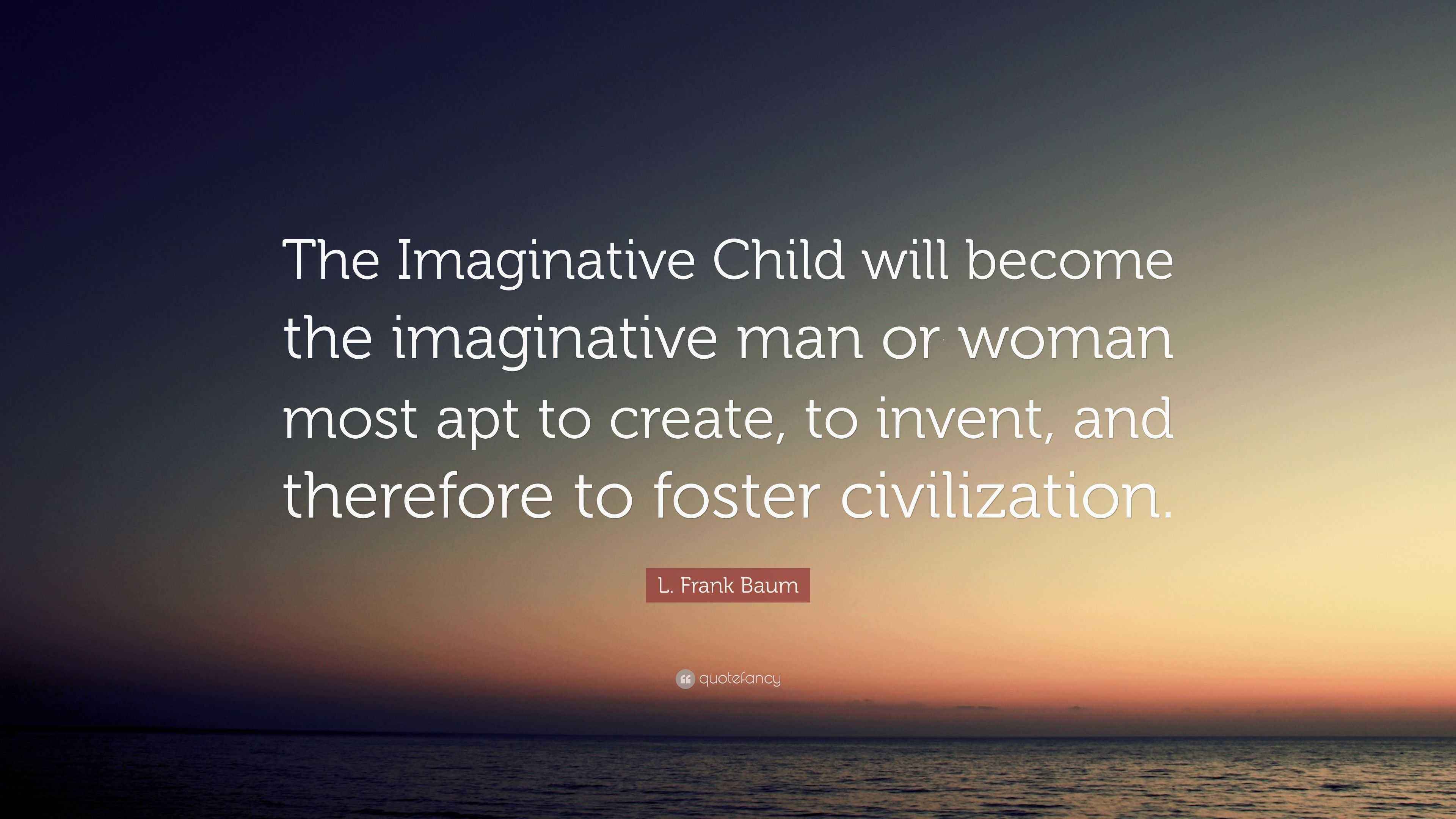 L. Frank Baum Quote: “The Imaginative Child will become the imaginative ...