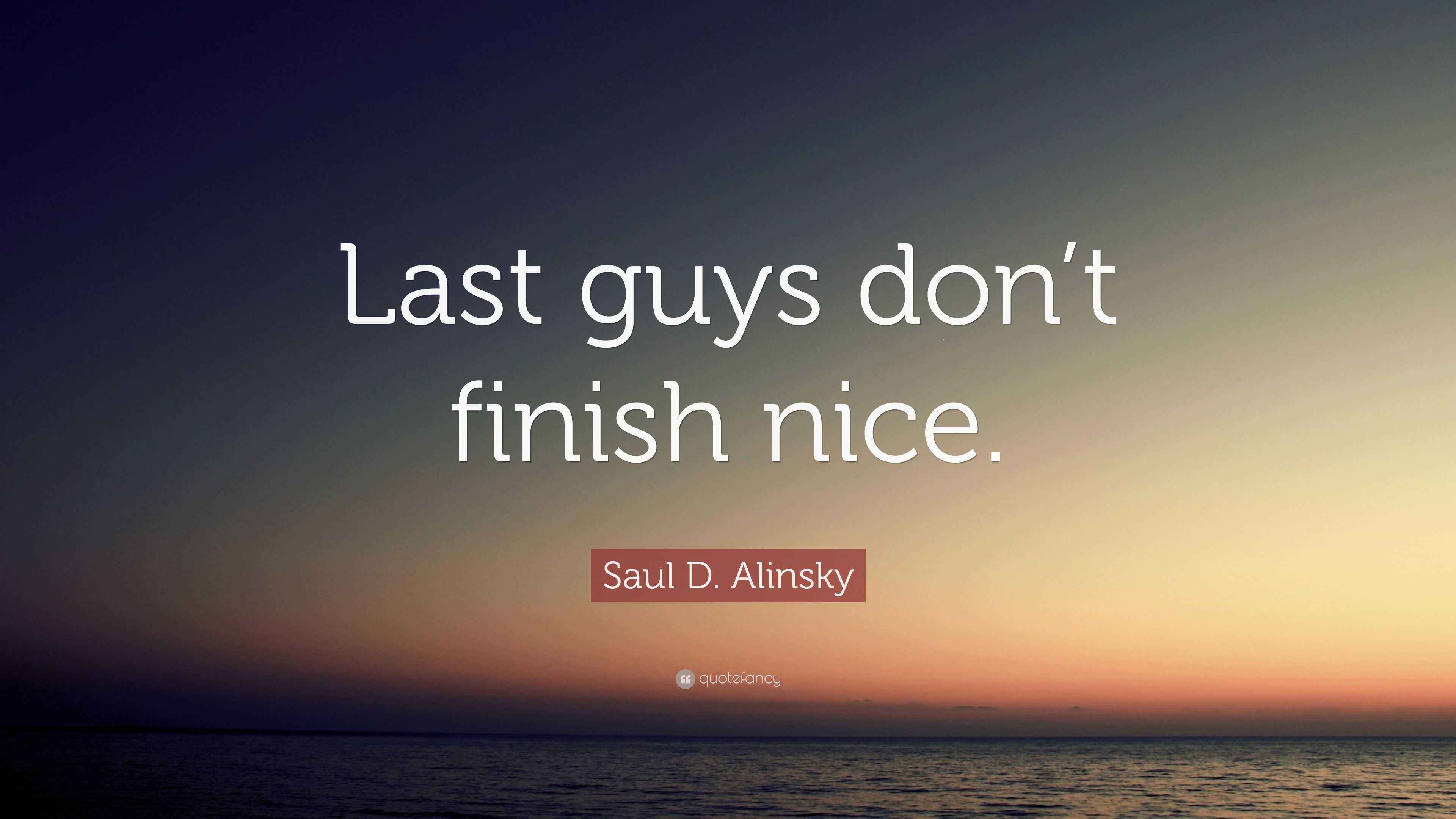 Saul D. Alinsky Quote: “Last guys don’t finish nice.”