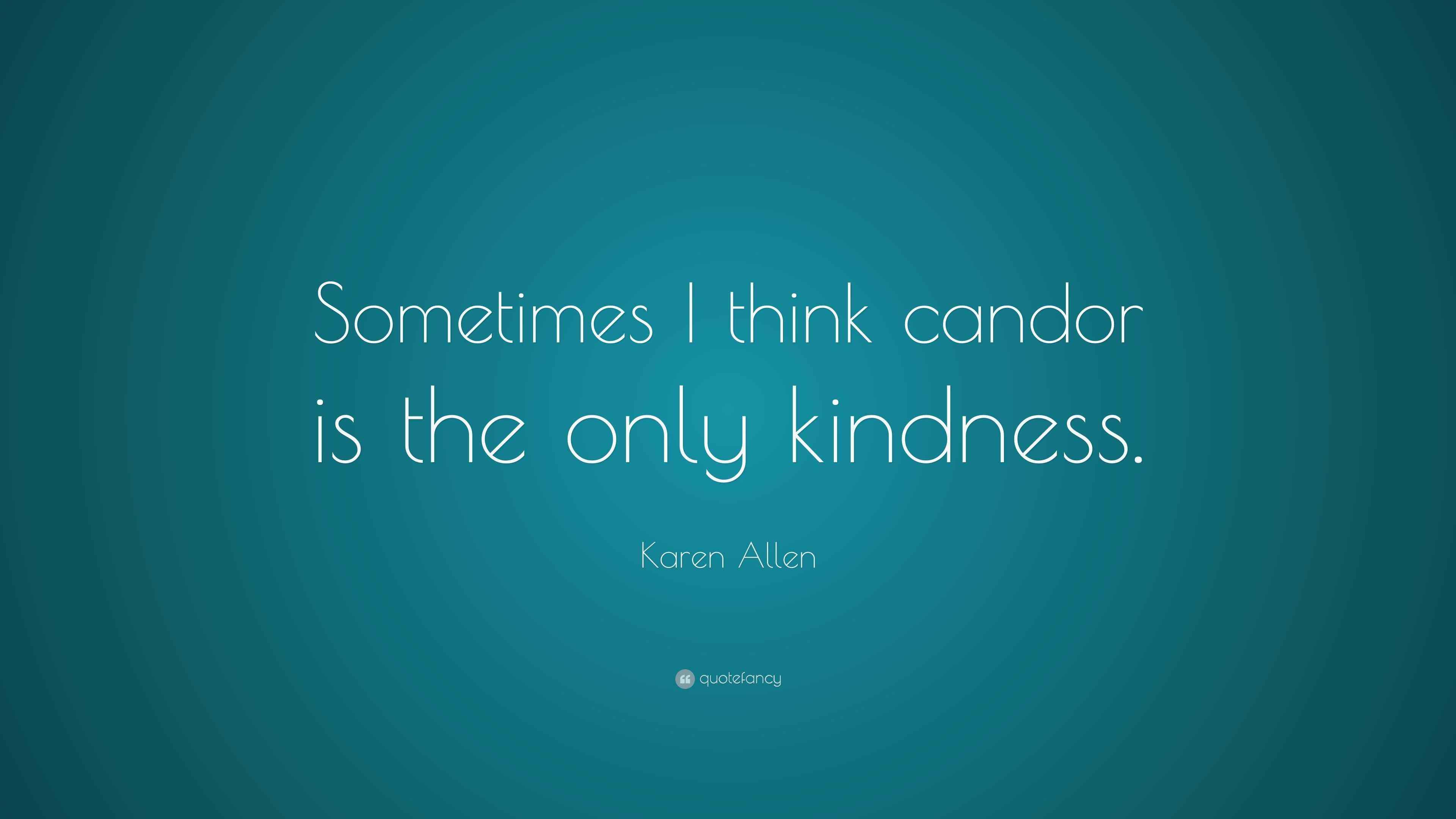 Karen Allen Quote: “Sometimes I think candor is the only kindness.”