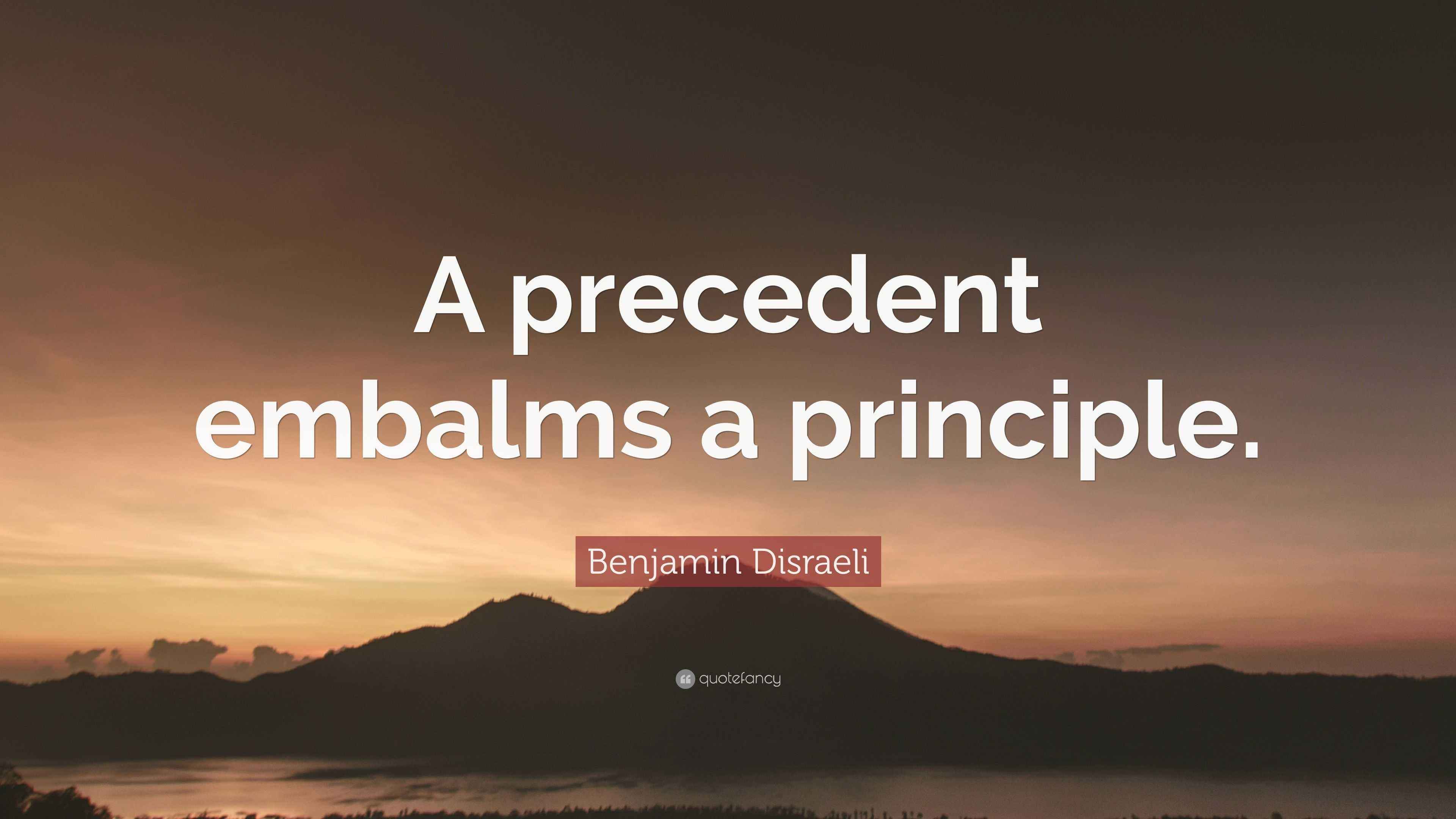 Benjamin Disraeli Quote: “A precedent embalms a principle.”