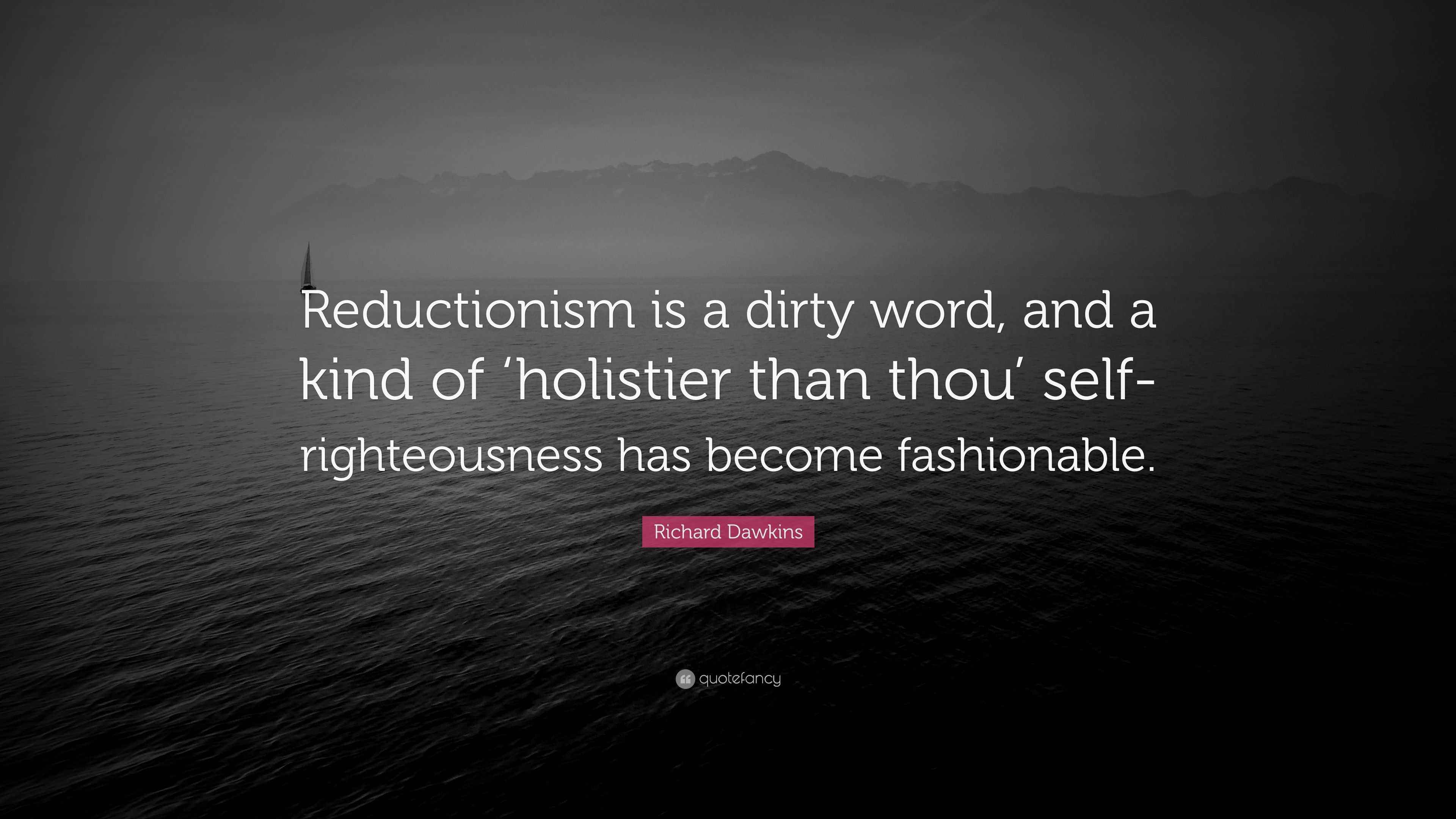 Richard Dawkins Quote: “Reductionism is a dirty word, and a kind of ...