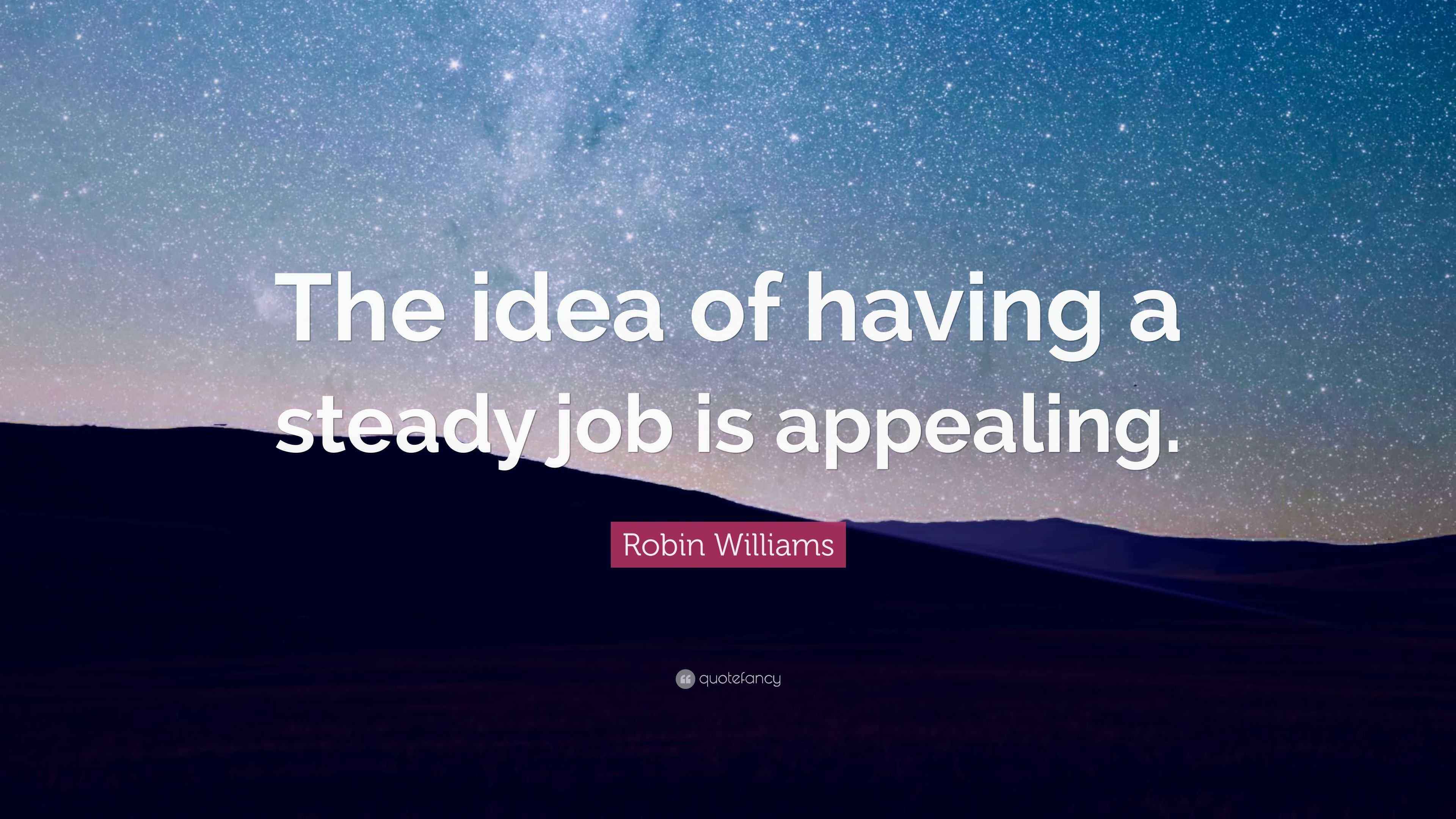 Robin Williams Quote: “The idea of having a steady job is appealing.”