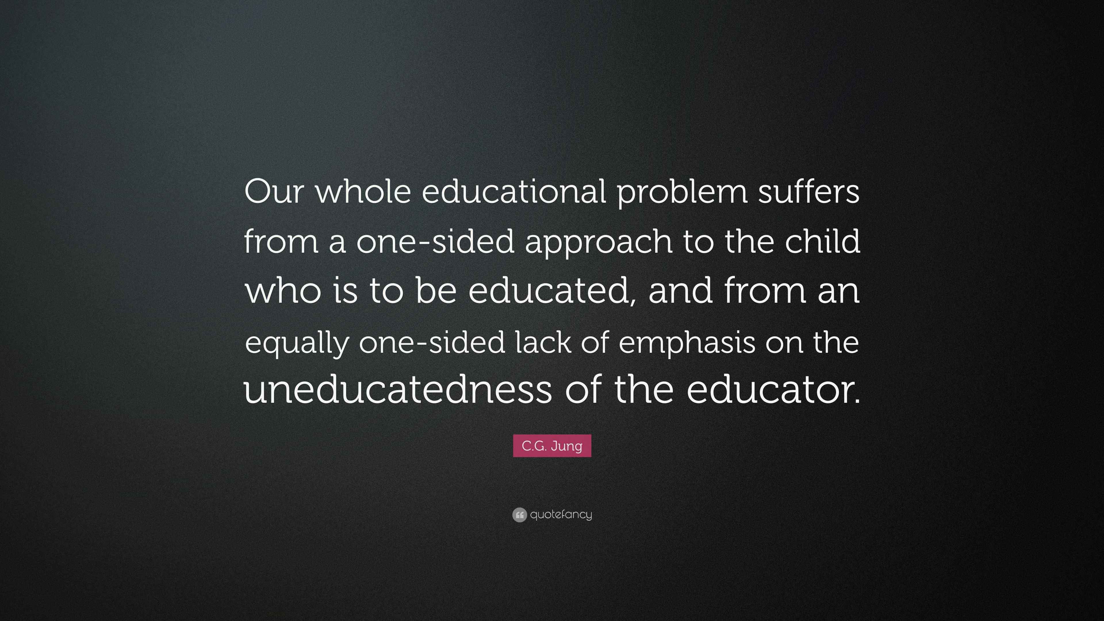 C.G. Jung Quote: “Our whole educational problem suffers from a one ...