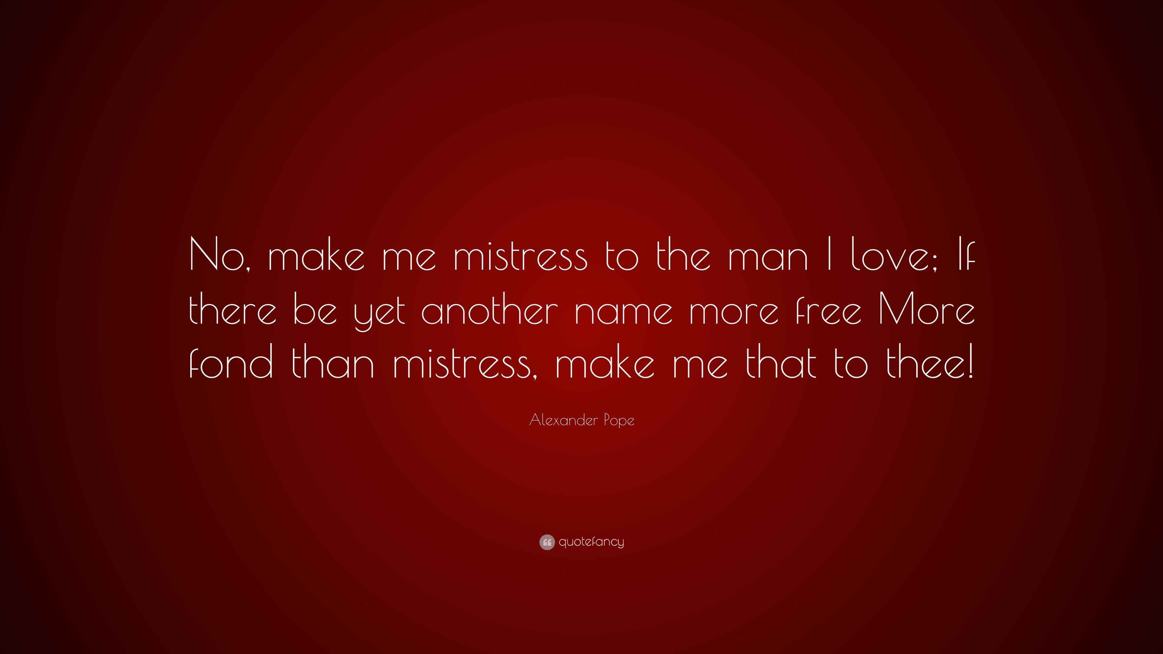 Alexander Pope Quote: “No, make me mistress to the man I love; If there ...