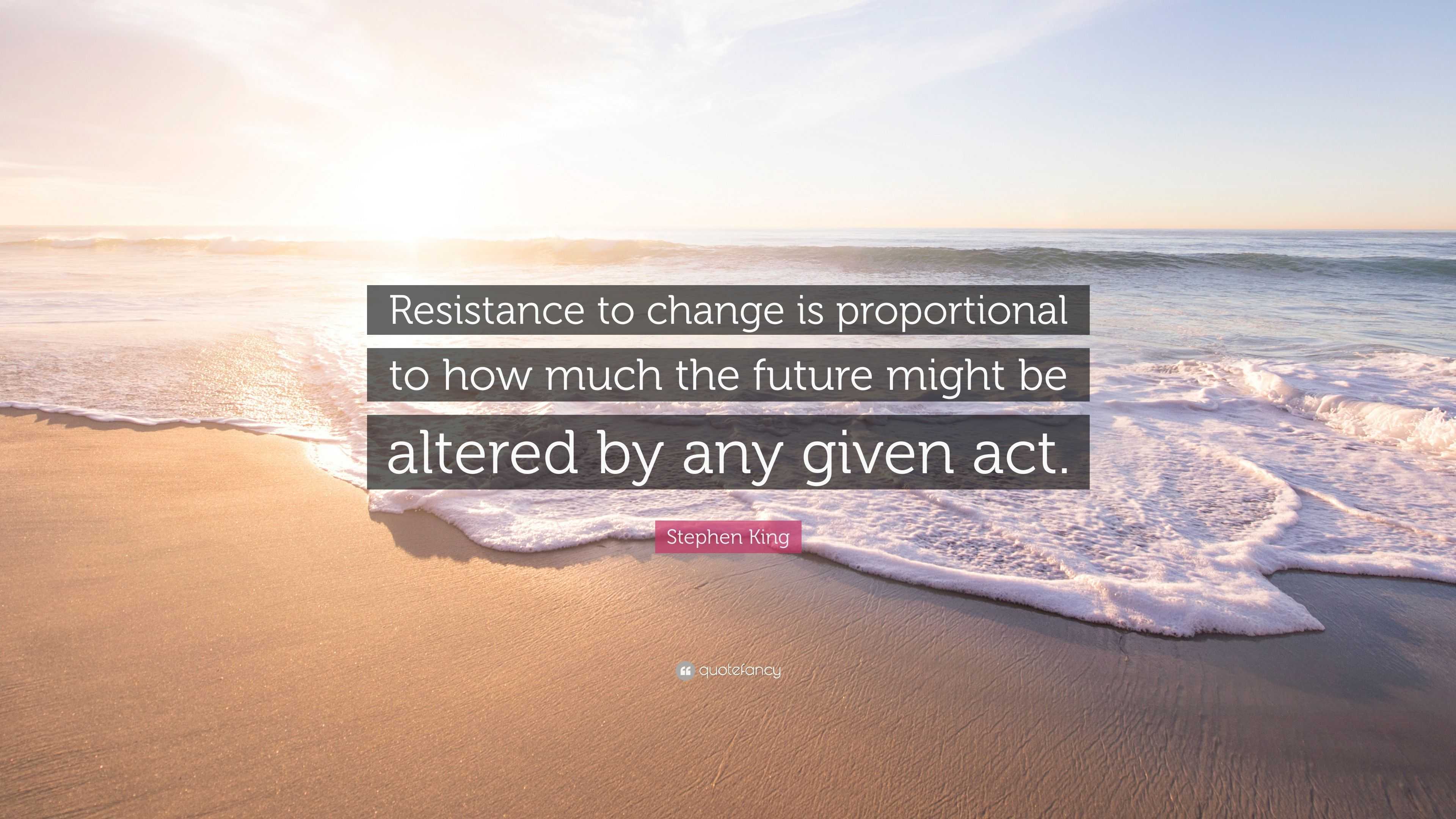 Stephen King Quote: “Resistance to change is proportional to how much ...