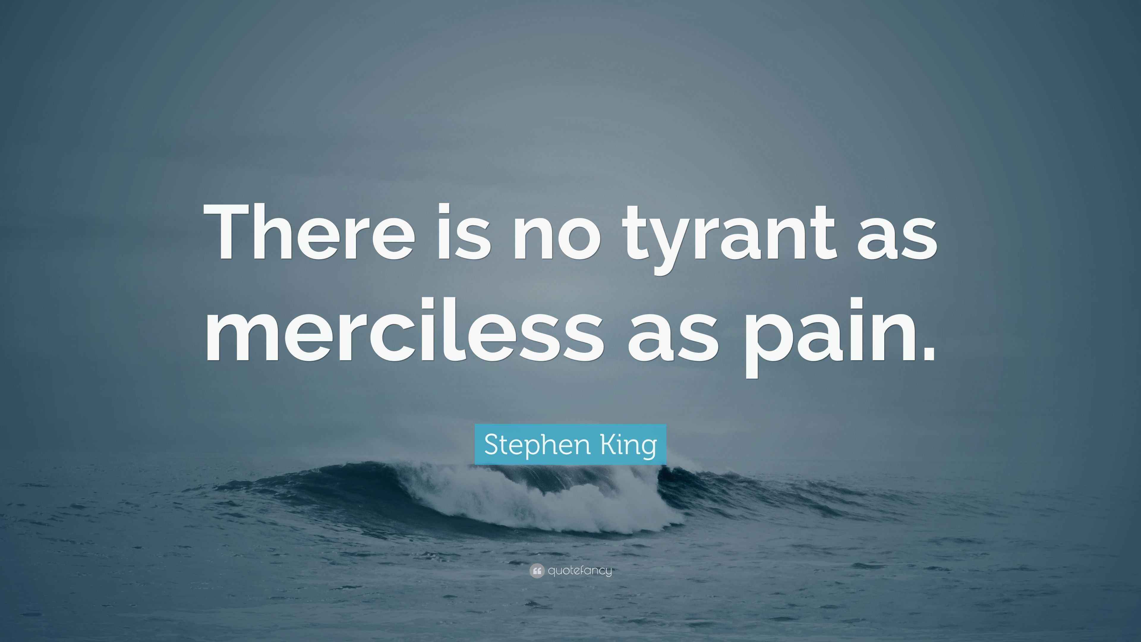 Stephen King Quote: “There is no tyrant as merciless as pain.”