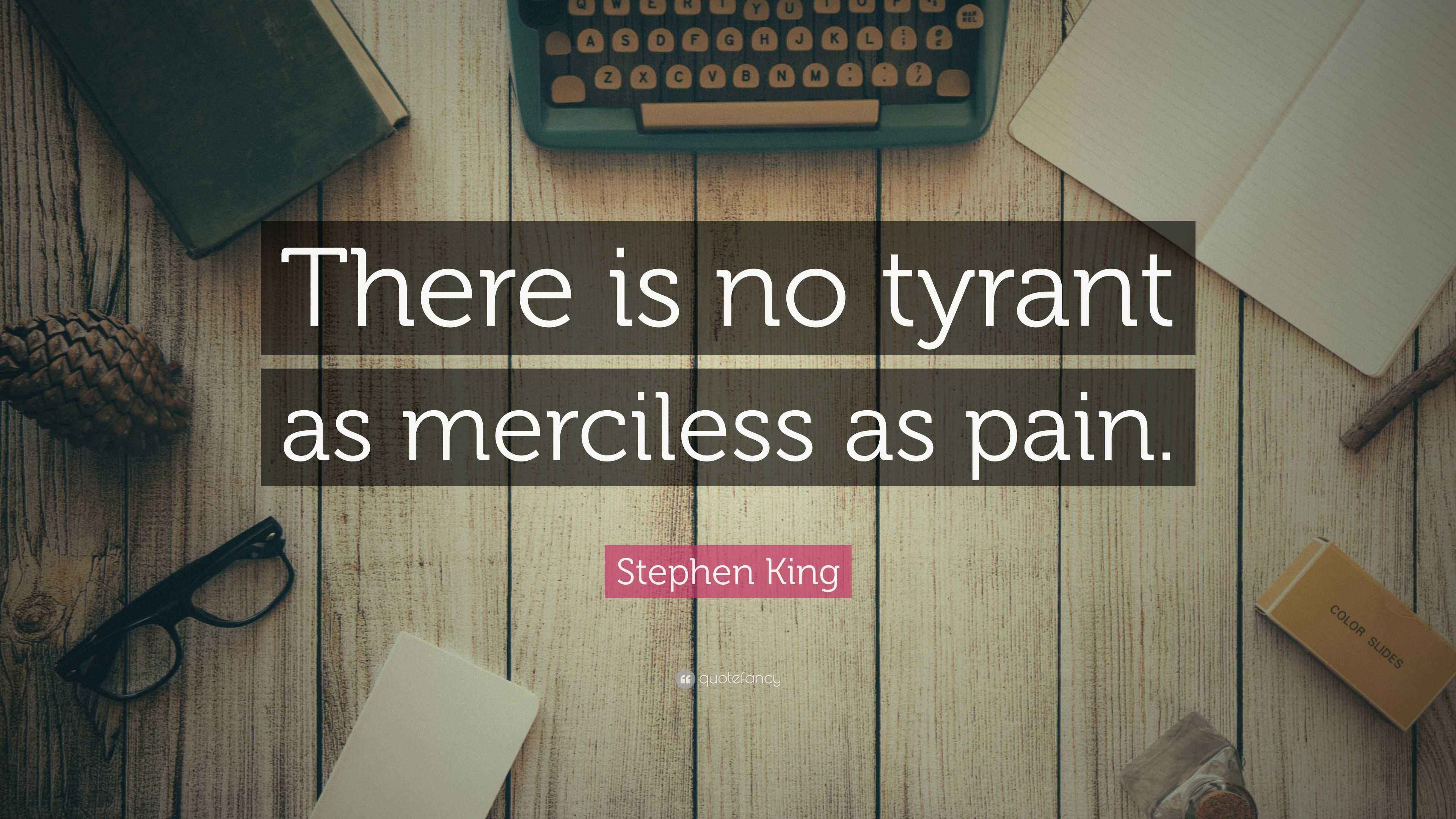 Stephen King Quote: “There is no tyrant as merciless as pain.”
