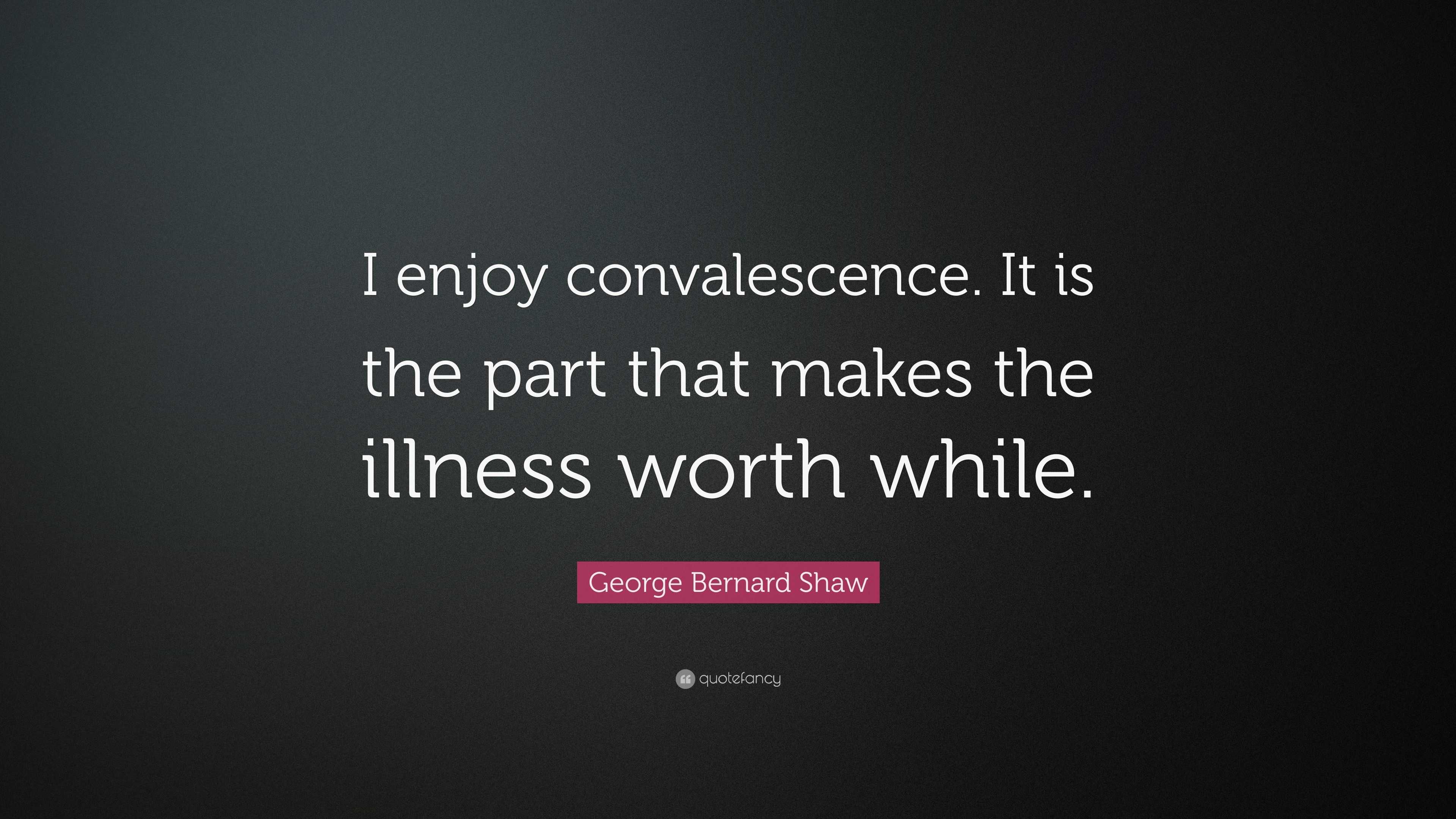 George Bernard Shaw Quote: “I enjoy convalescence. It is the part that ...
