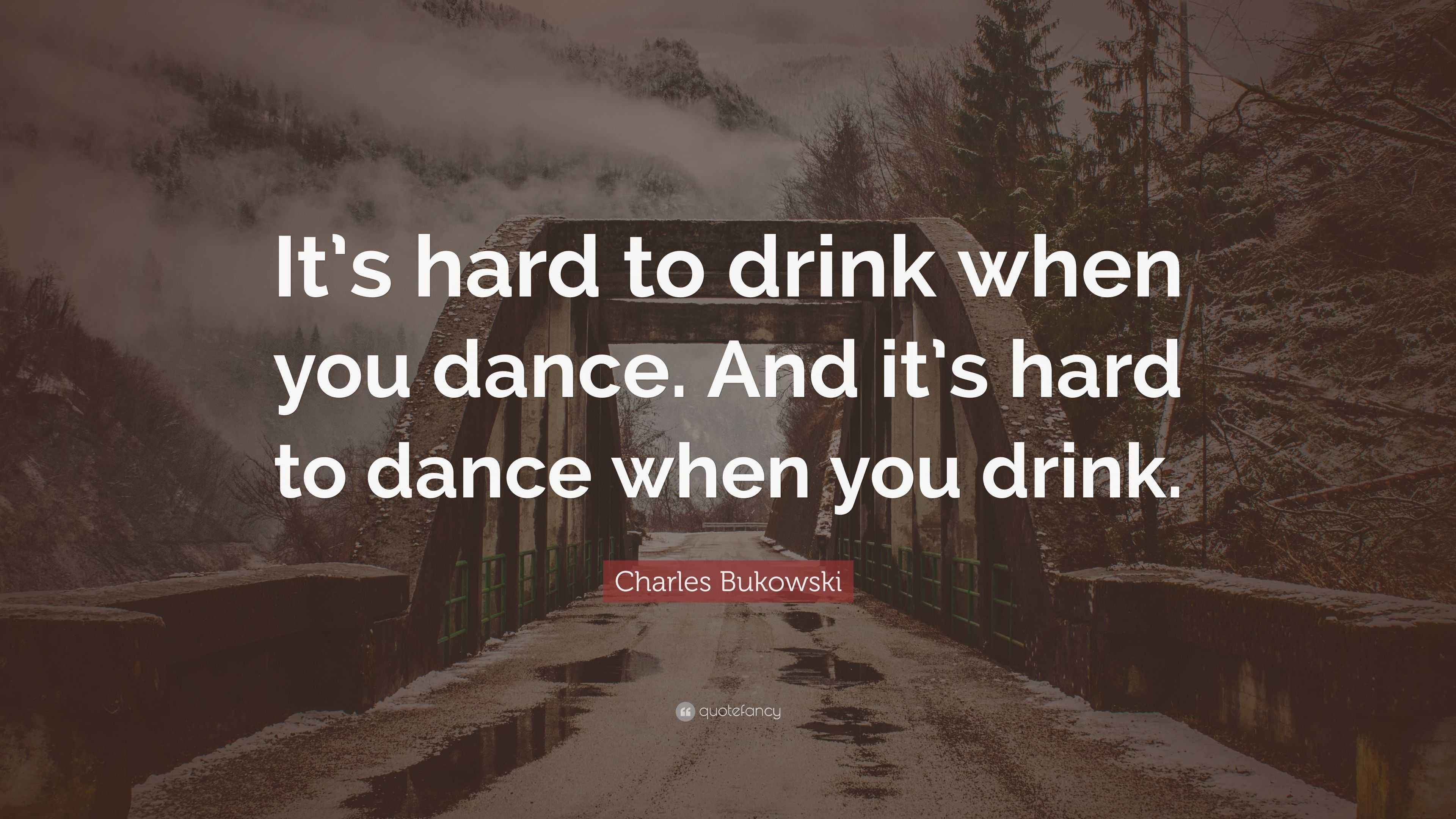 Charles Bukowski Quote: “It’s hard to drink when you dance. And it’s ...
