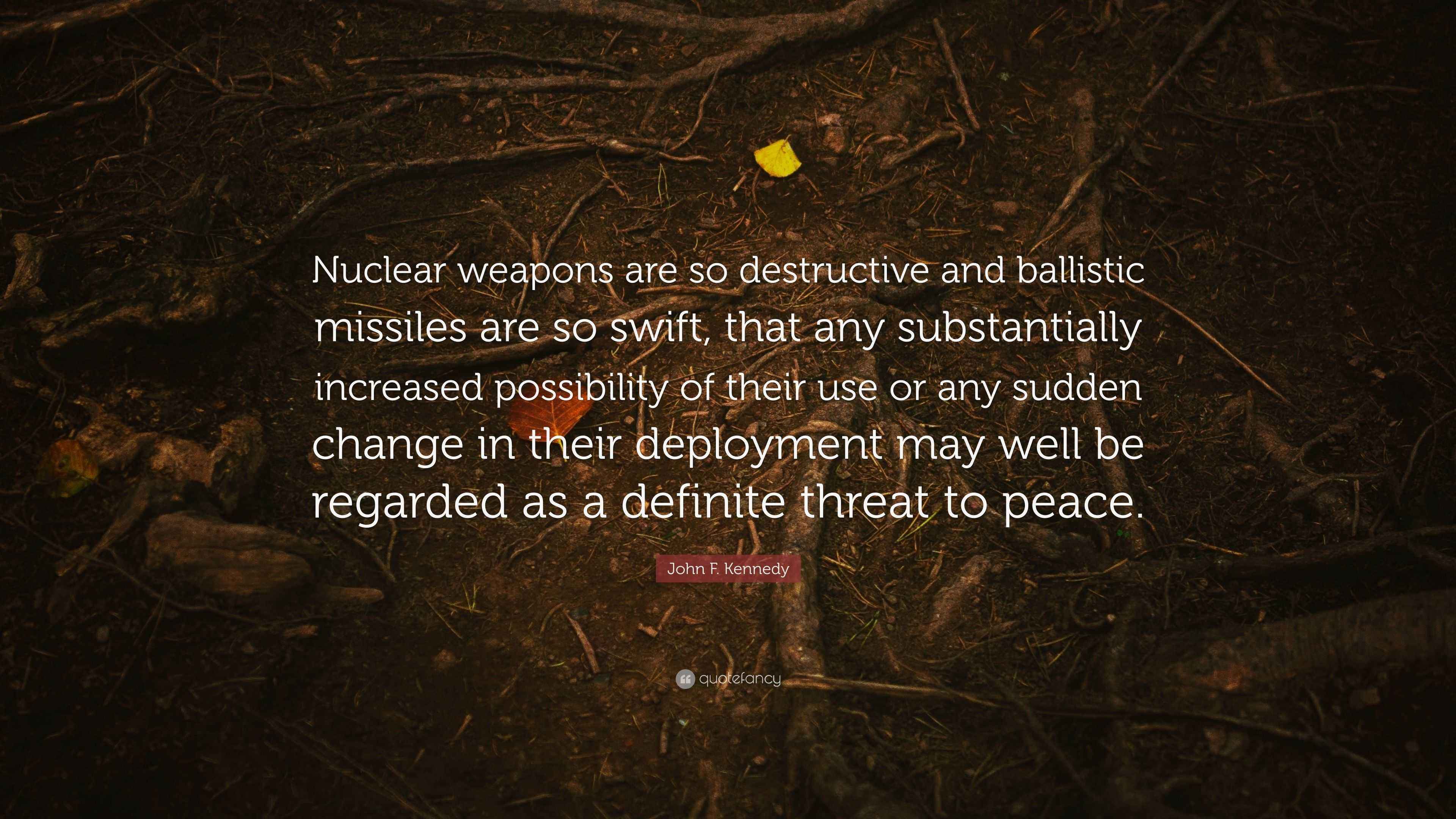 John F. Kennedy Quote: “Nuclear weapons are so destructive and ...