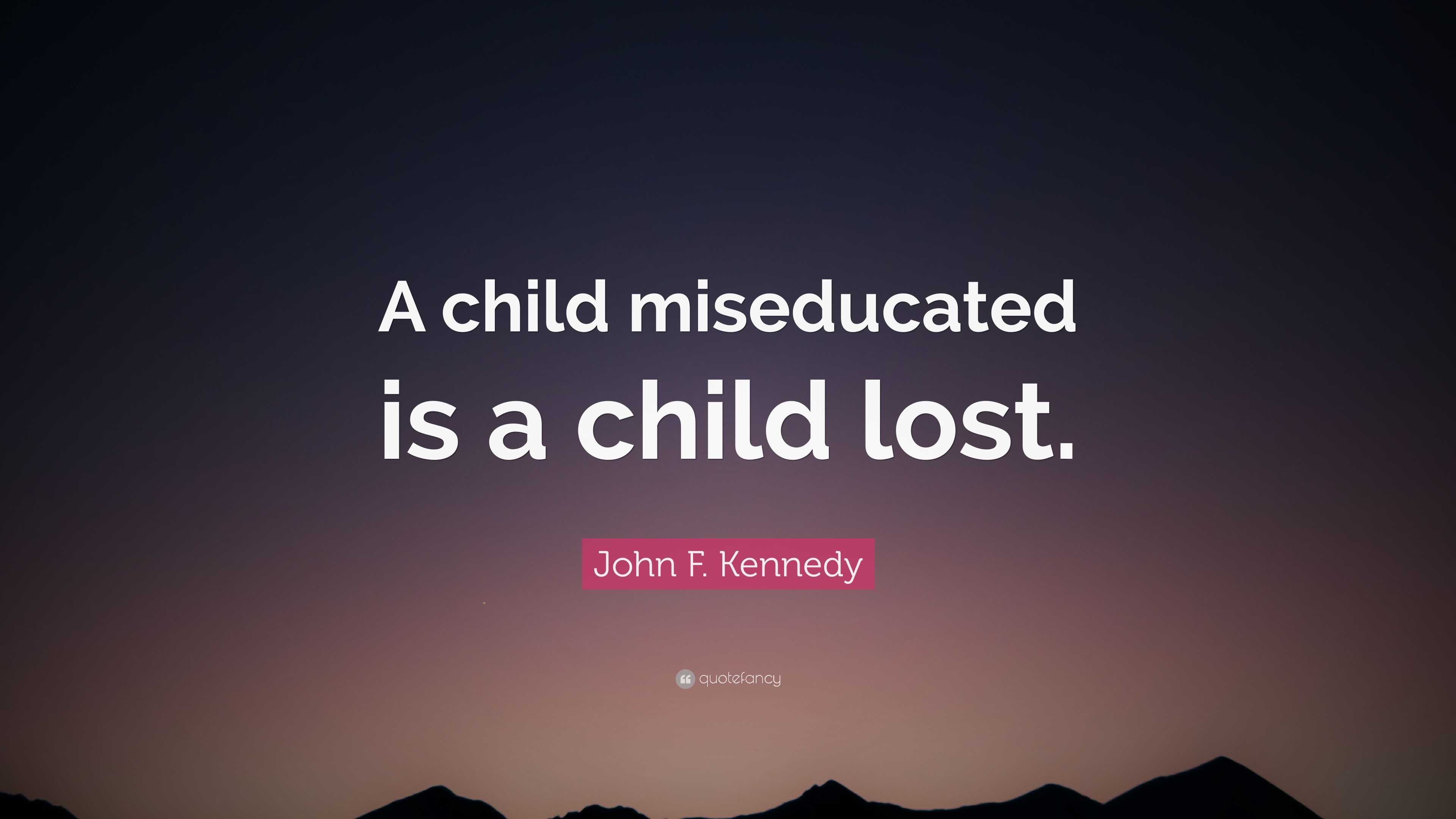 John F. Kennedy Quote: “A child miseducated is a child lost.”