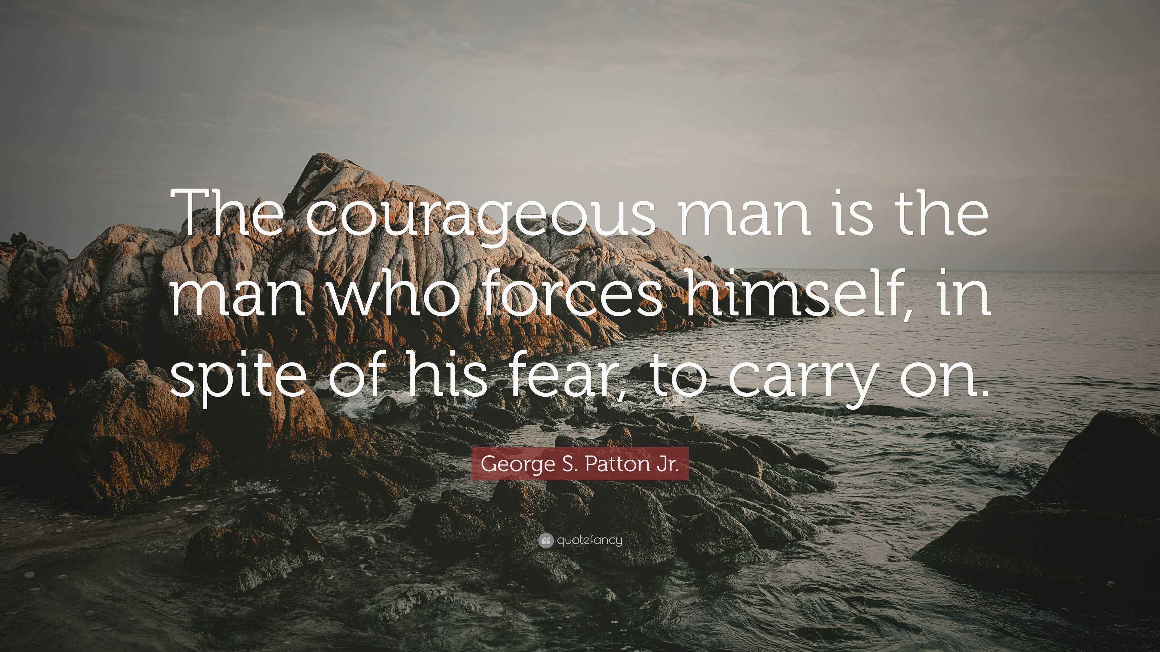 George S. Patton Jr. Quote: “The courageous man is the man who forces ...