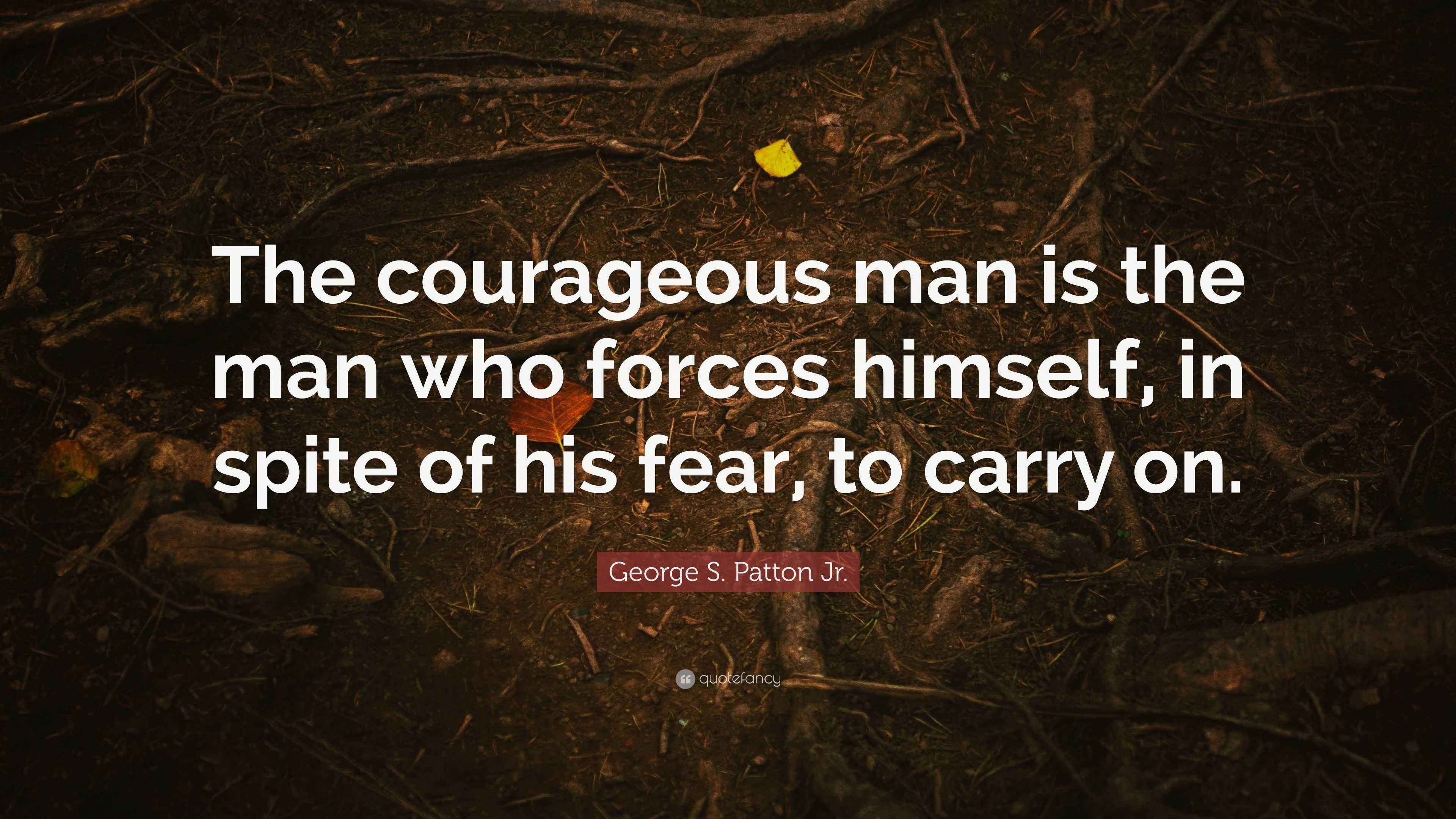 George S. Patton Jr. Quote: “The courageous man is the man who forces ...