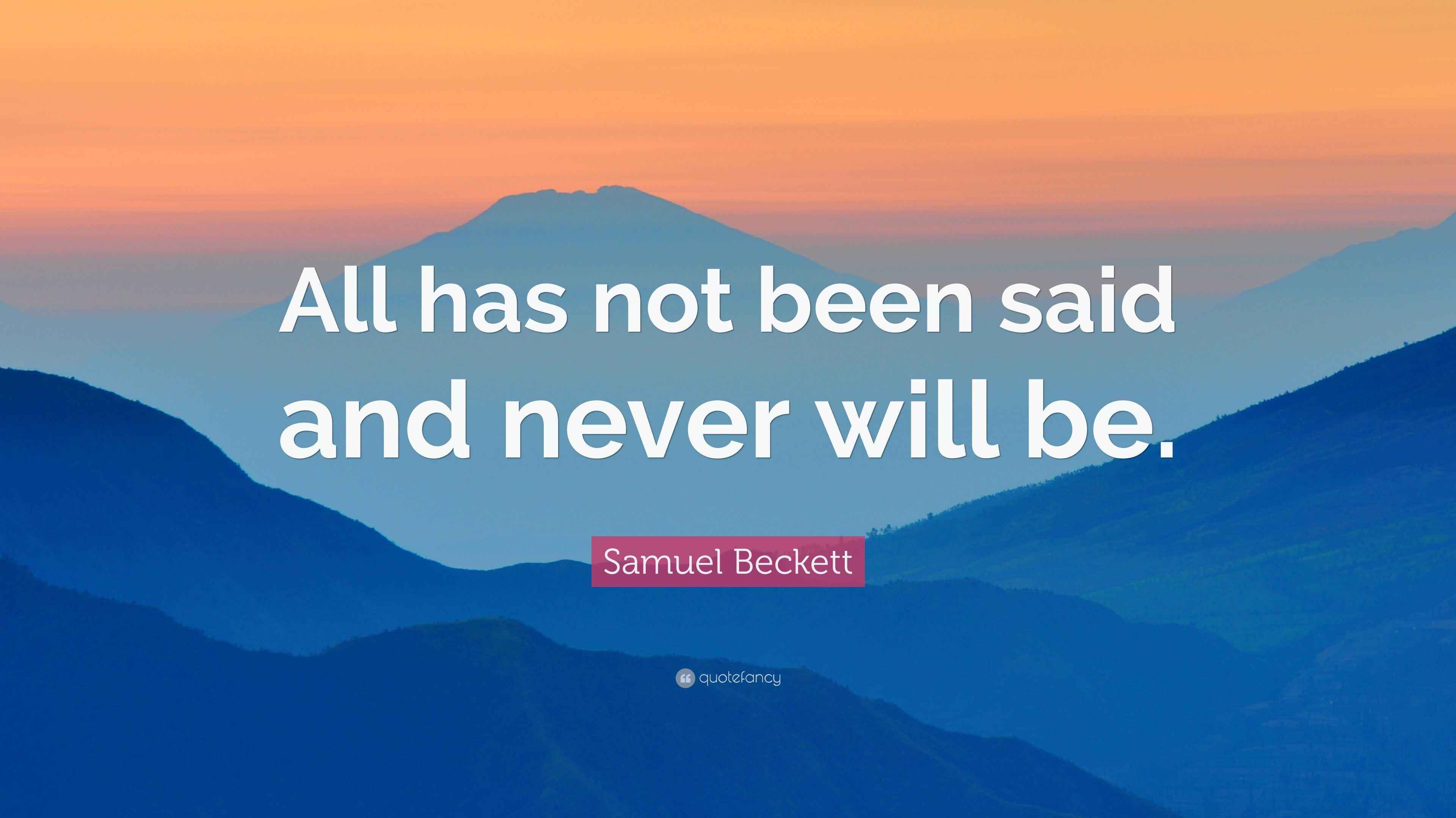 Samuel Beckett Quote All Has Not Been Said And Never Will Be Samuel Beckett Quote All Has Not Been Said And Never Will Be
