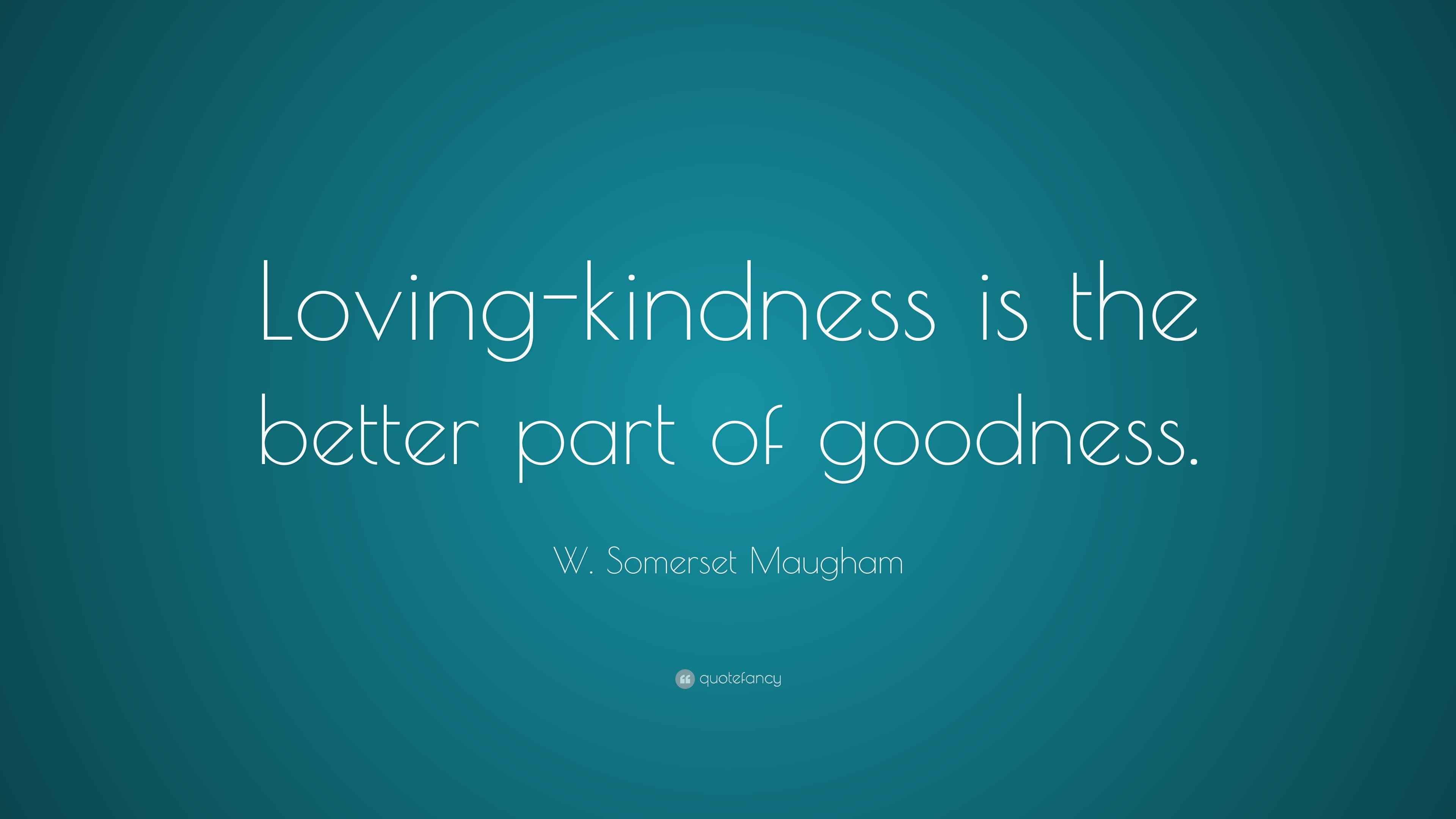 W. Somerset Maugham Quote: “Loving-kindness is the better part of ...