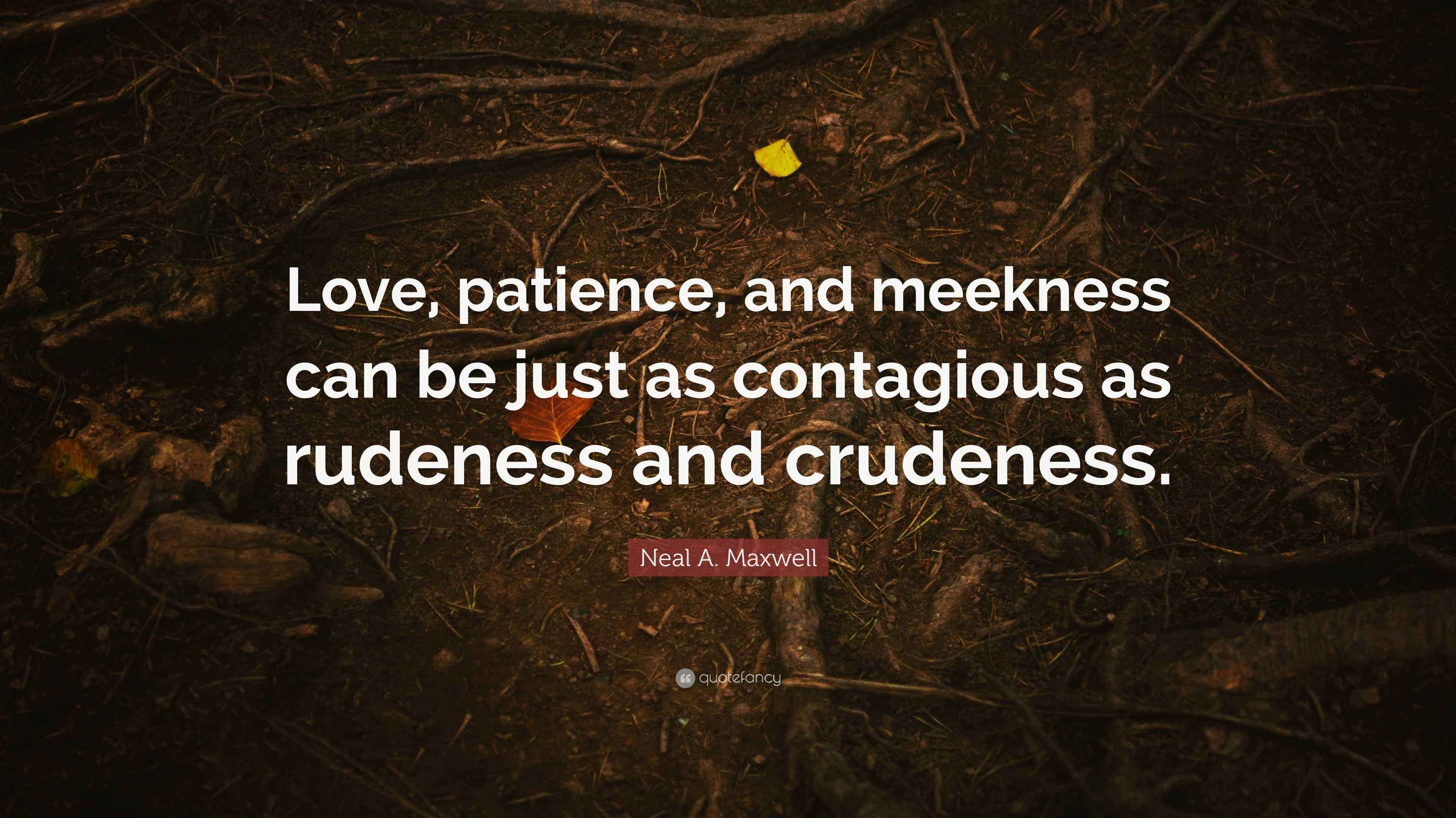 Neal A. Maxwell Quote: “Love, patience, and meekness can be just as ...