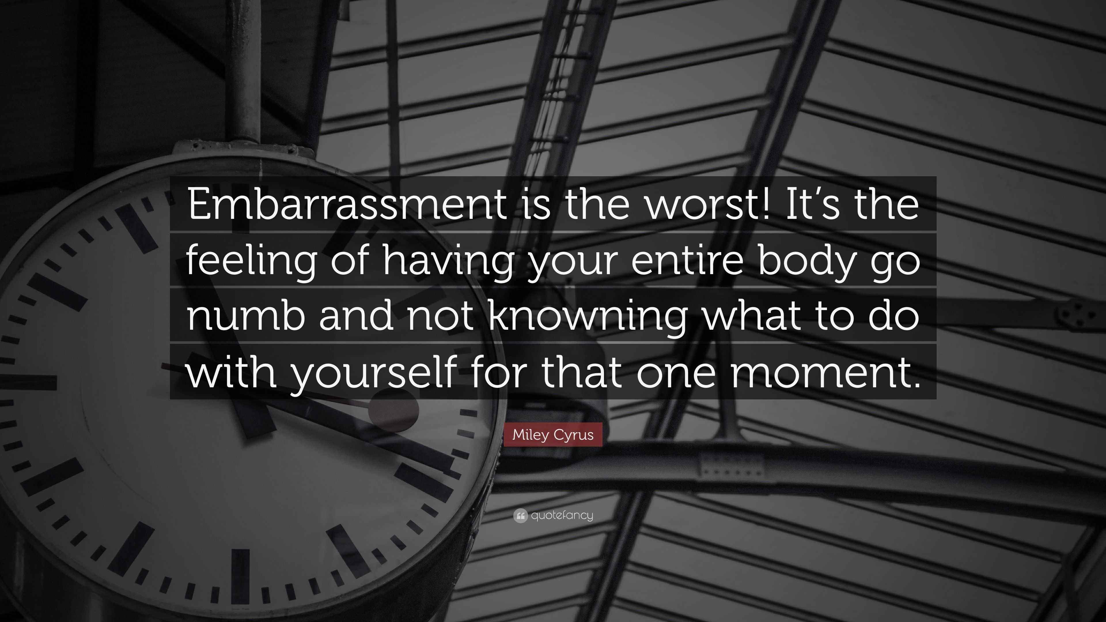 Miley Cyrus Quote: “Embarrassment is the worst! It’s the feeling of ...