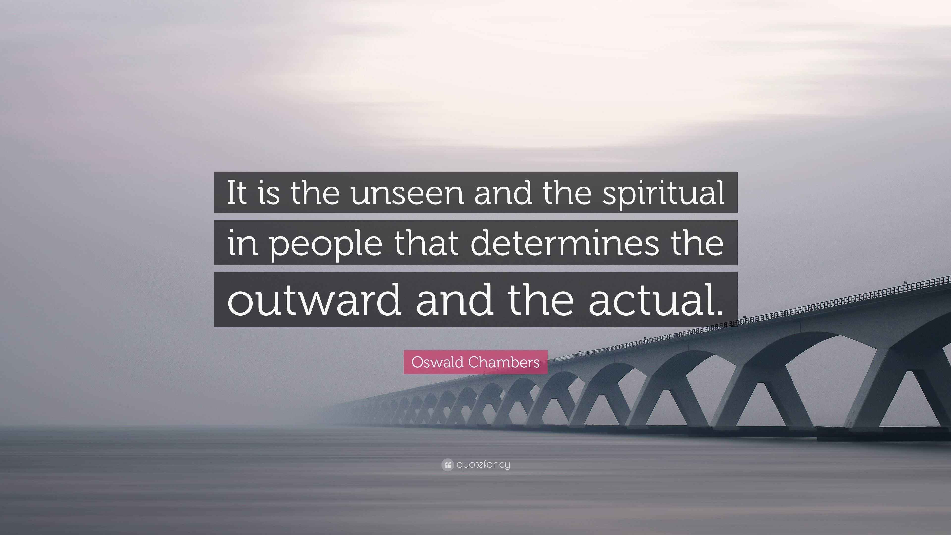 Oswald Chambers Quote: “It is the unseen and the spiritual in people ...