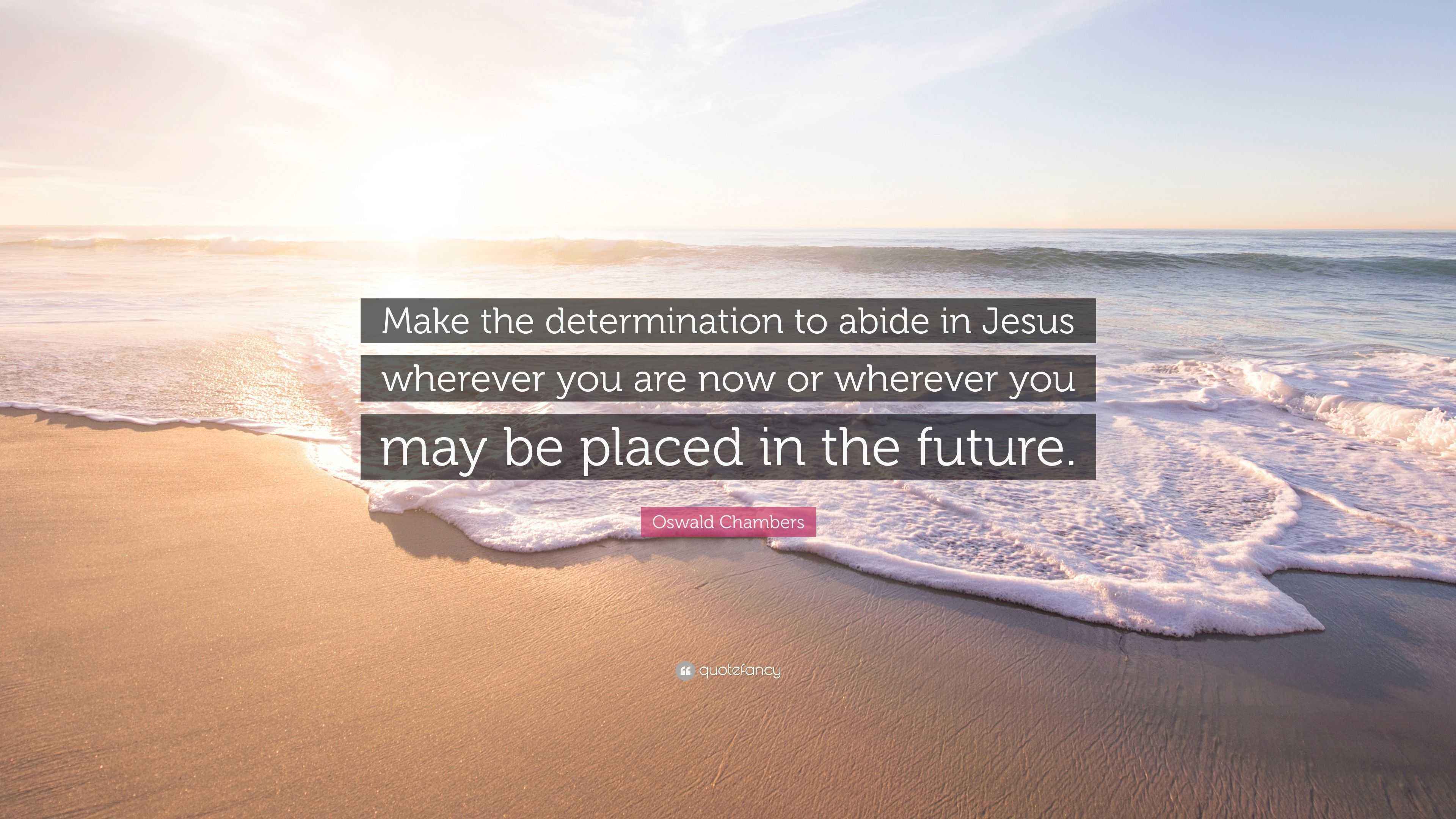 Oswald Chambers Quote: “Make the determination to abide in Jesus ...