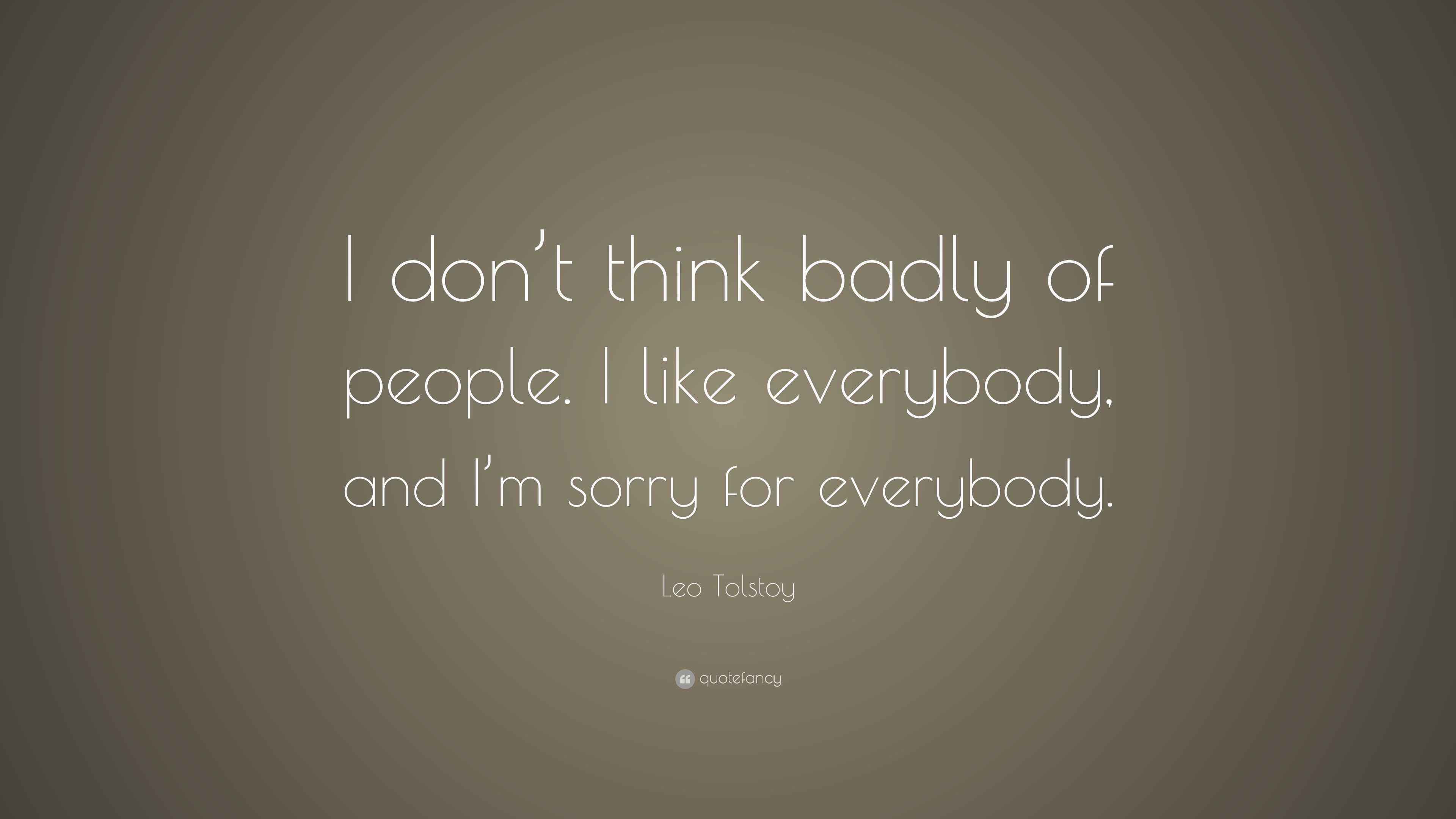 Leo Tolstoy Quote: “I don’t think badly of people. I like everybody ...