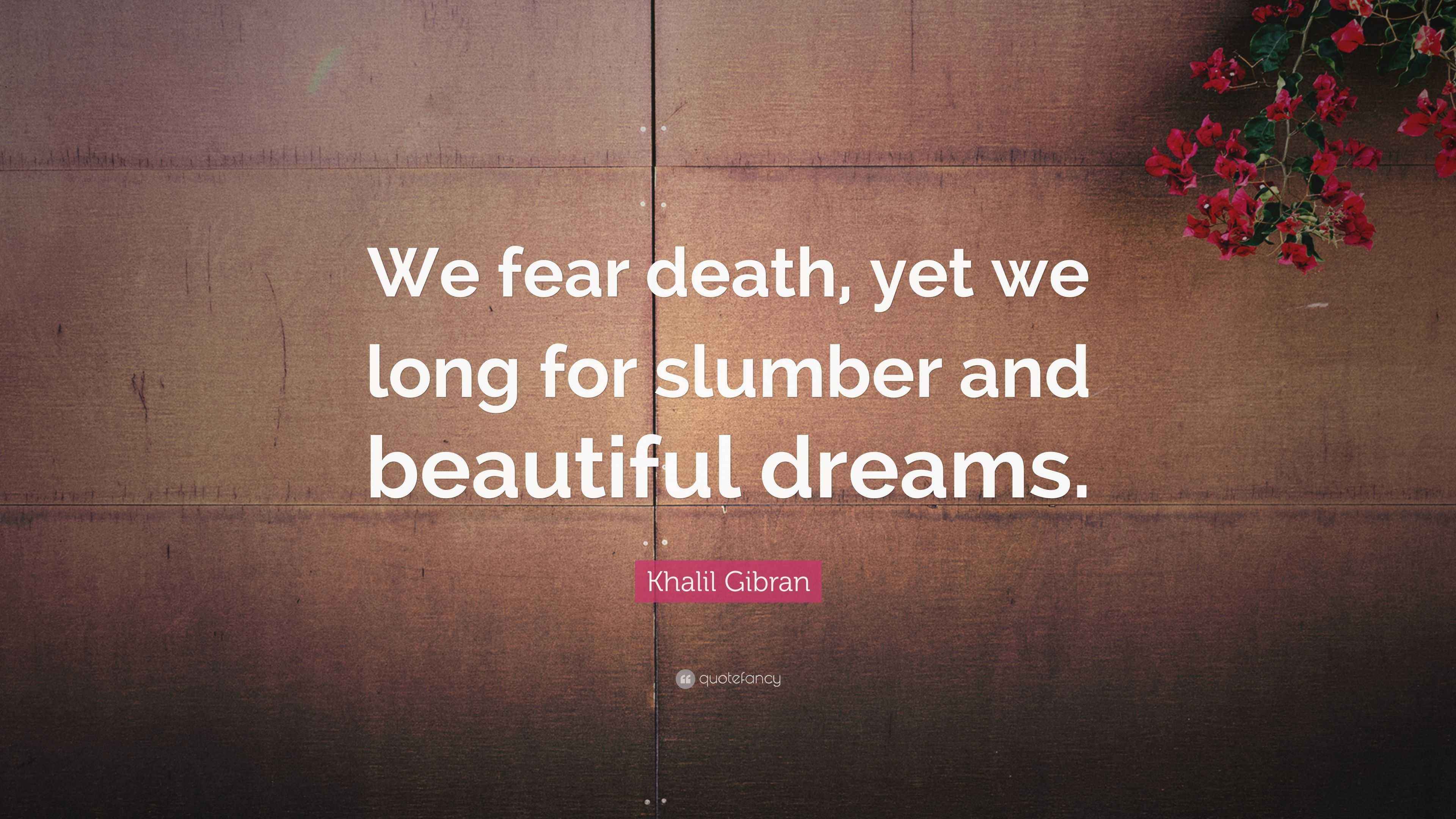 Khalil Gibran Quote: “We fear death, yet we long for slumber and ...