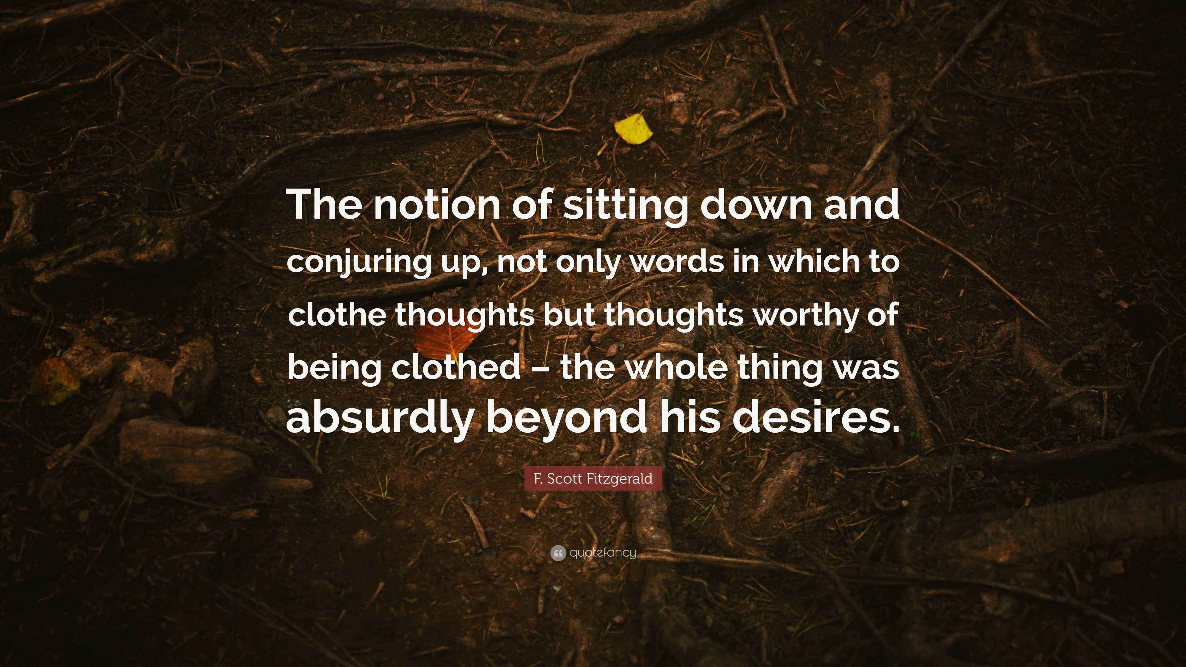 F. Scott Fitzgerald Quote: “The notion of sitting down and conjuring up ...