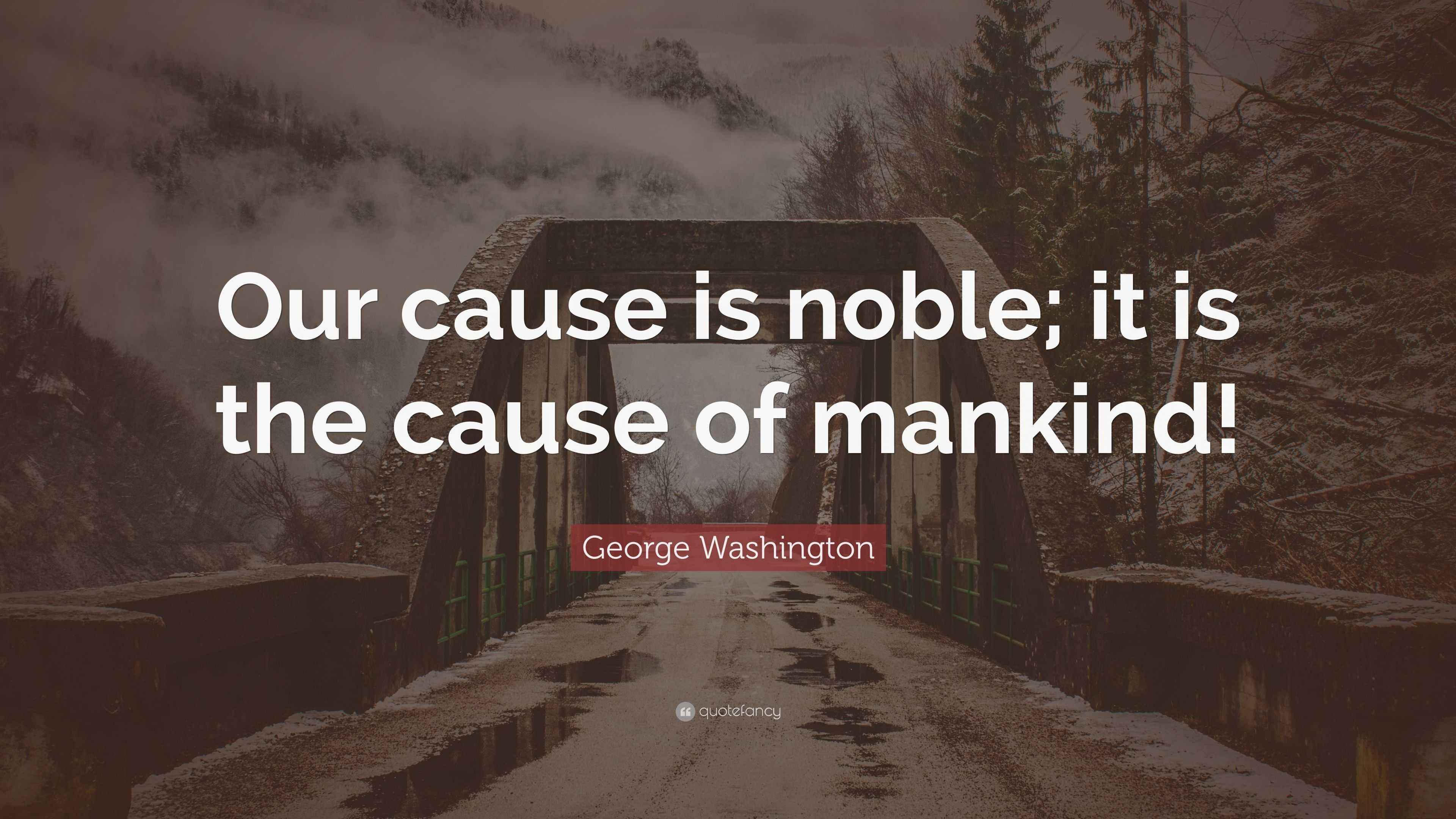 George Washington Quote: “Our cause is noble; it is the cause of mankind!”