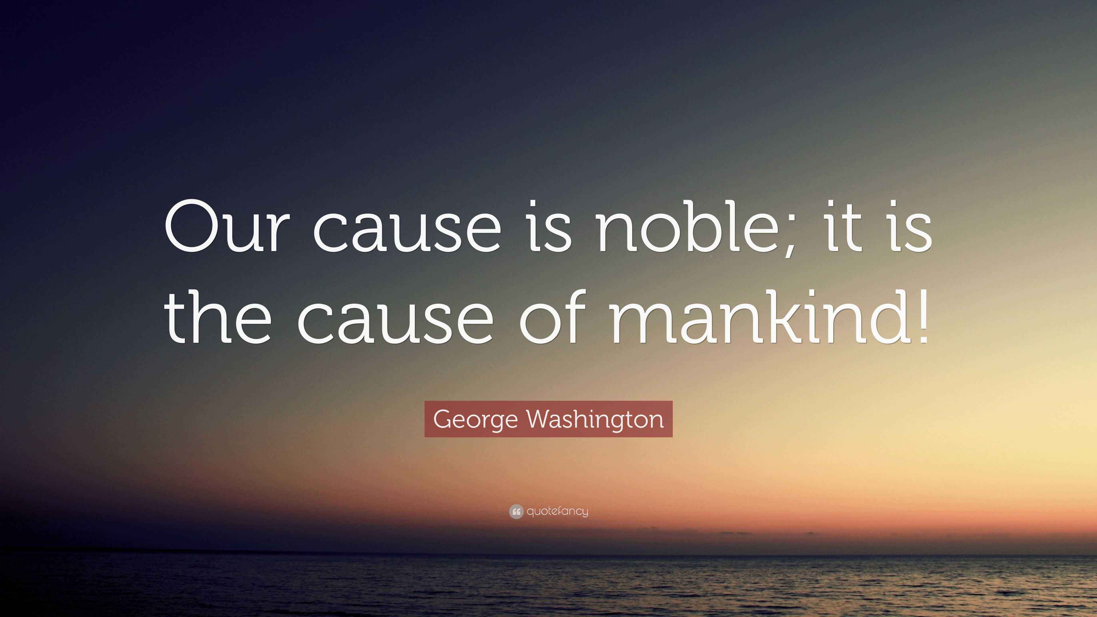George Washington Quote: “Our cause is noble; it is the cause of mankind!”