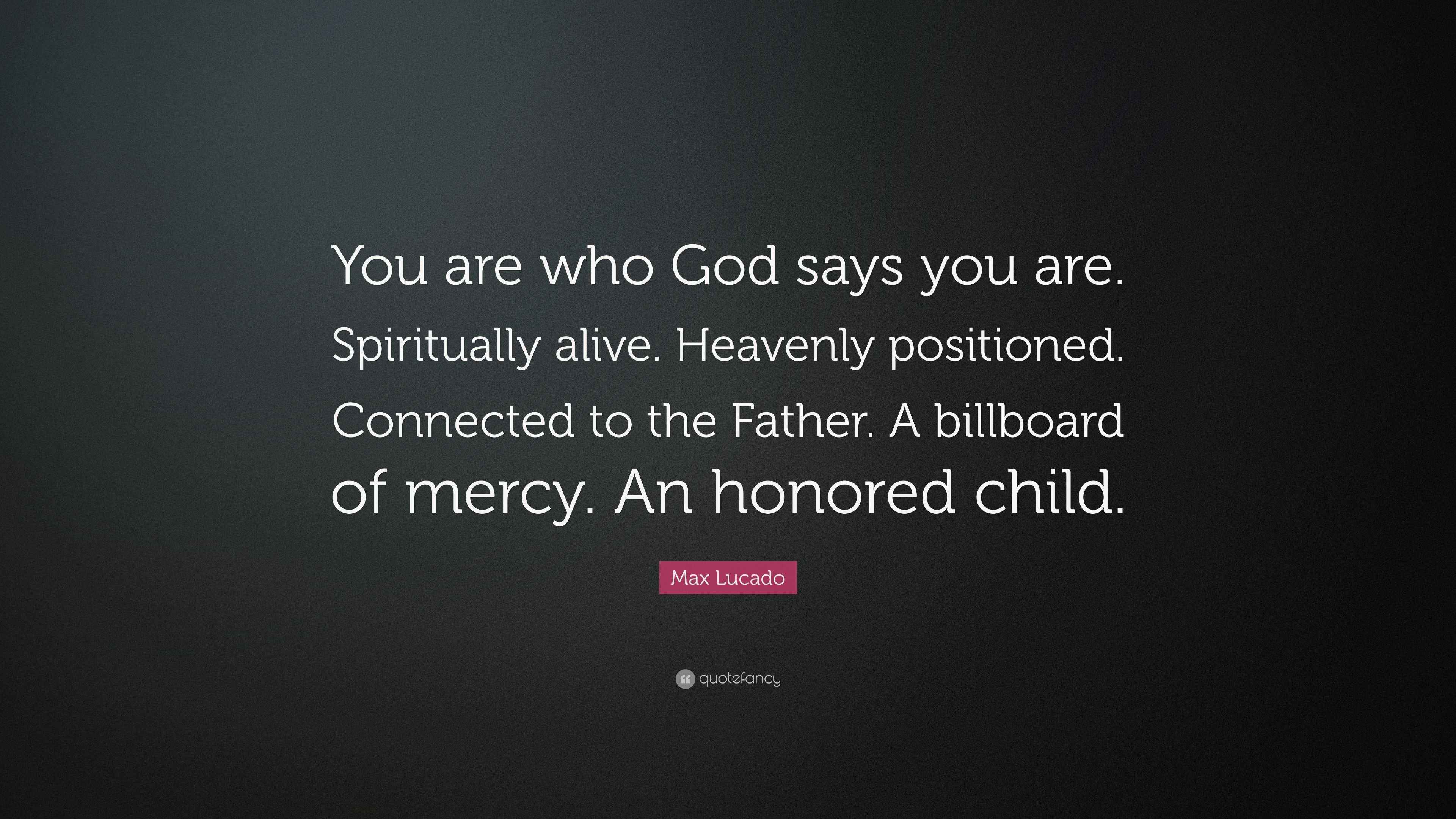 Max Lucado Quote: “You are who God says you are. Spiritually alive ...